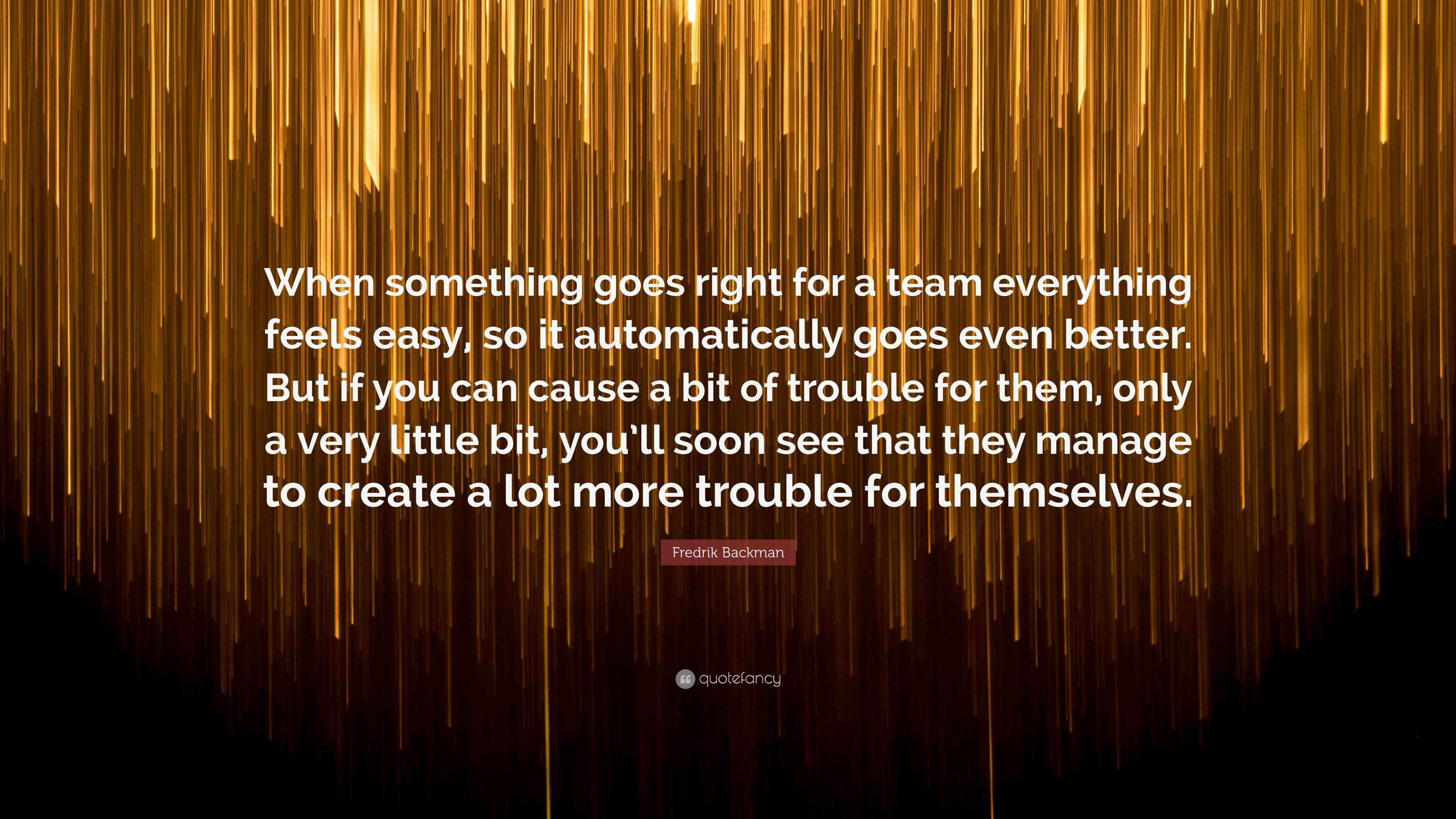Fredrik Backman Quote: “When something goes right for a team everything ...