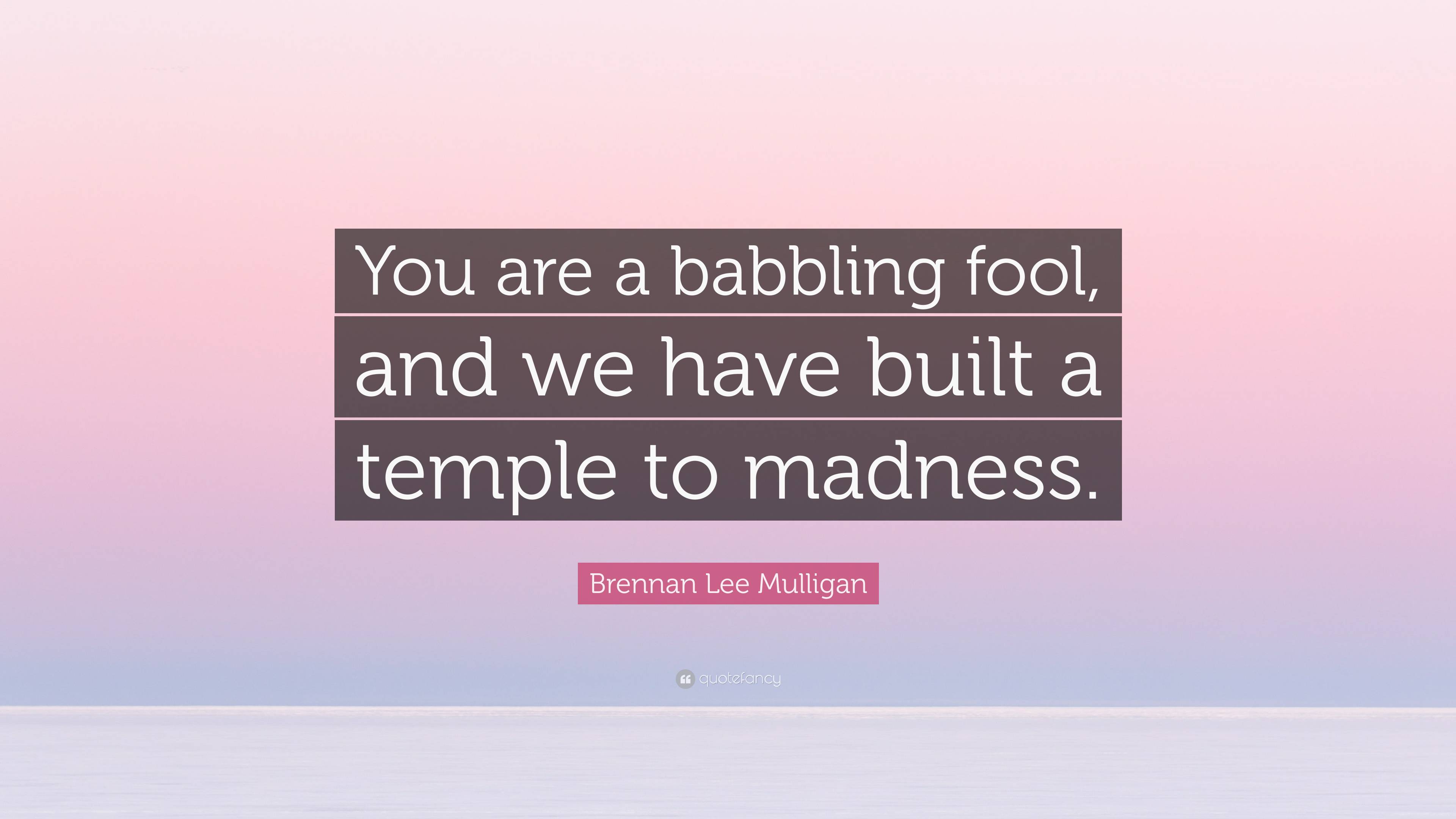 Brennan Lee Mulligan Quote: “You are a babbling fool, and we have built ...