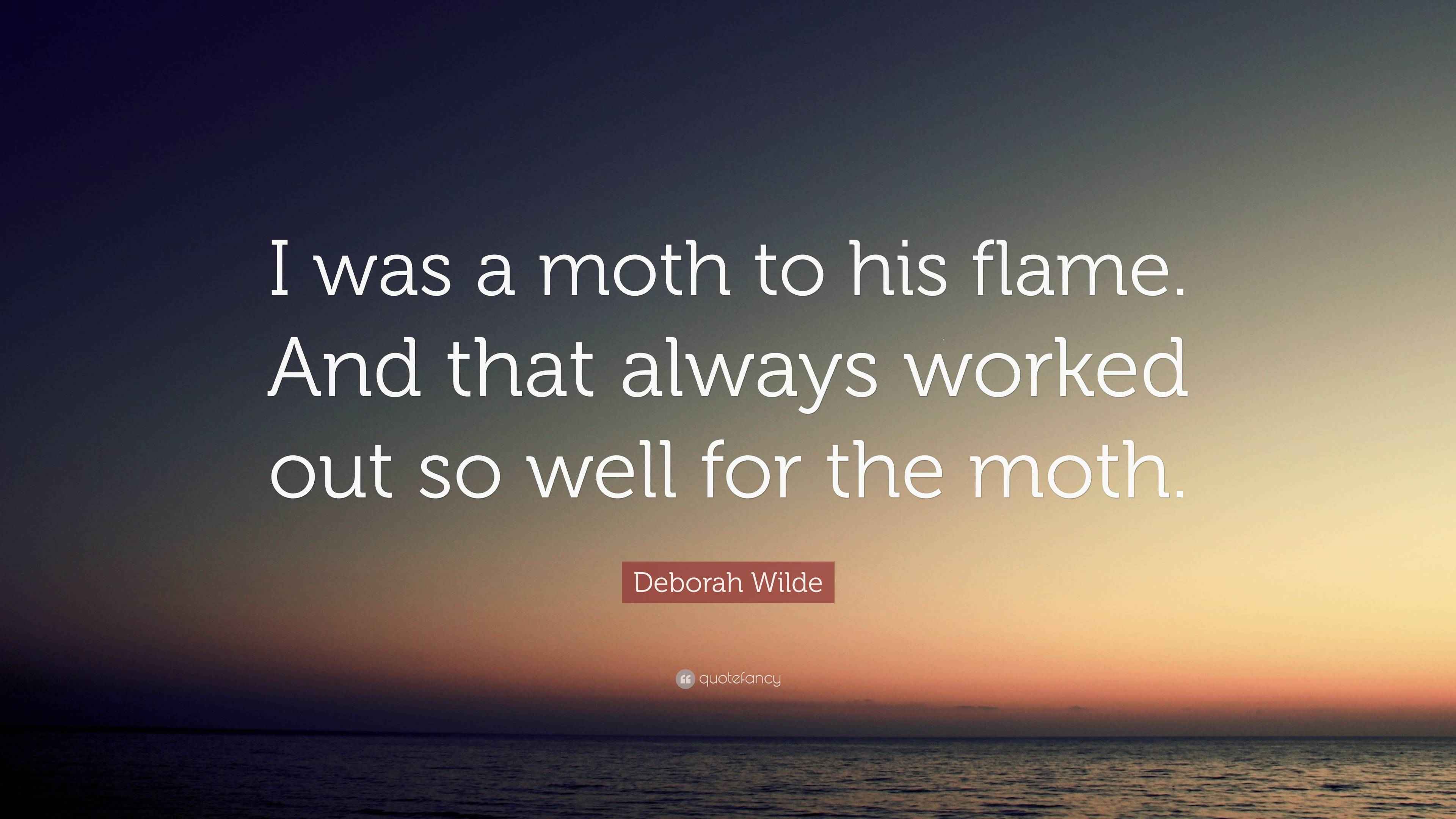 Deborah Wilde Quote: “I was a moth to his flame. And that always worked ...