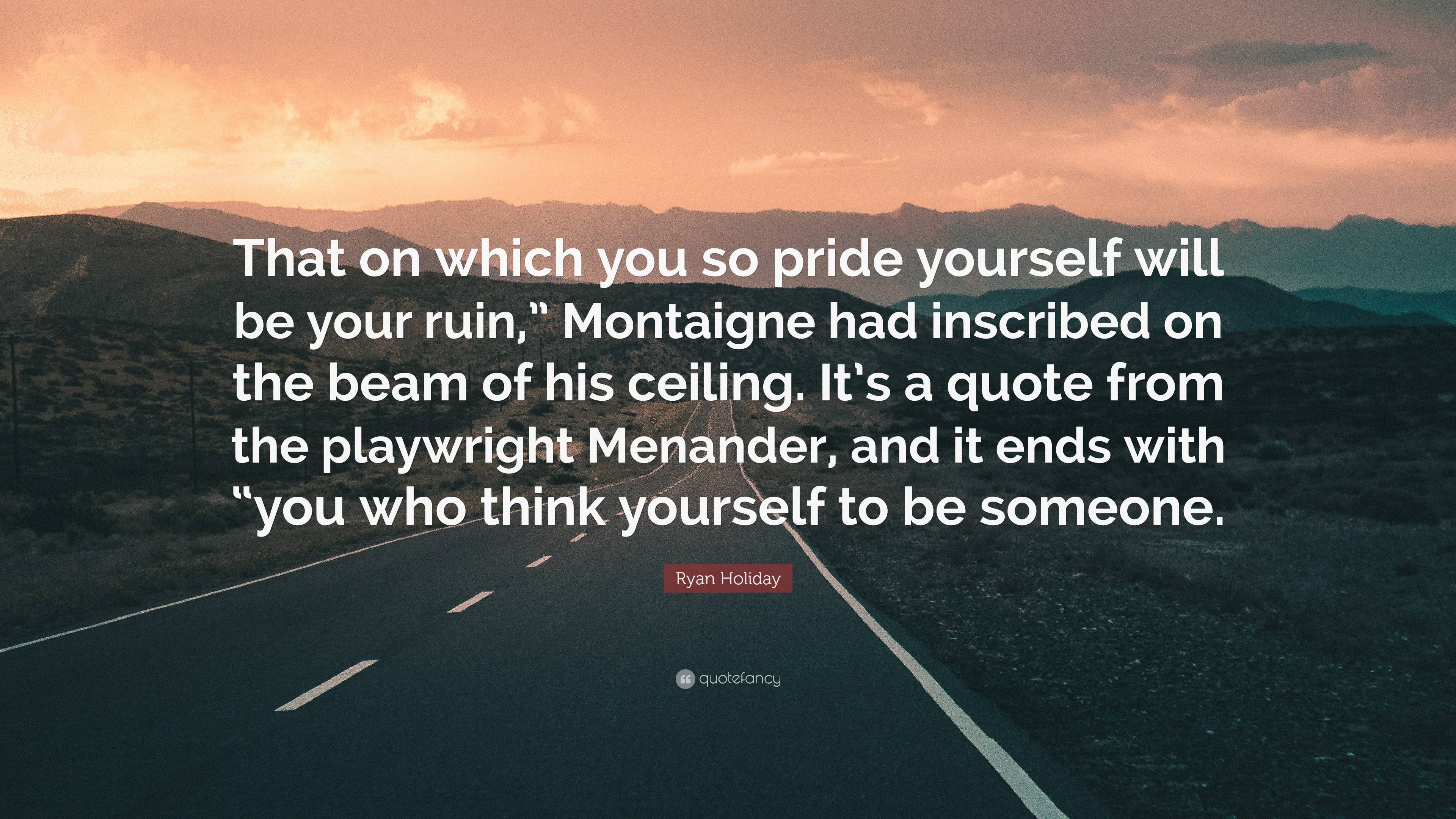 Ryan Holiday Quote: “That on which you so pride yourself will be your ...