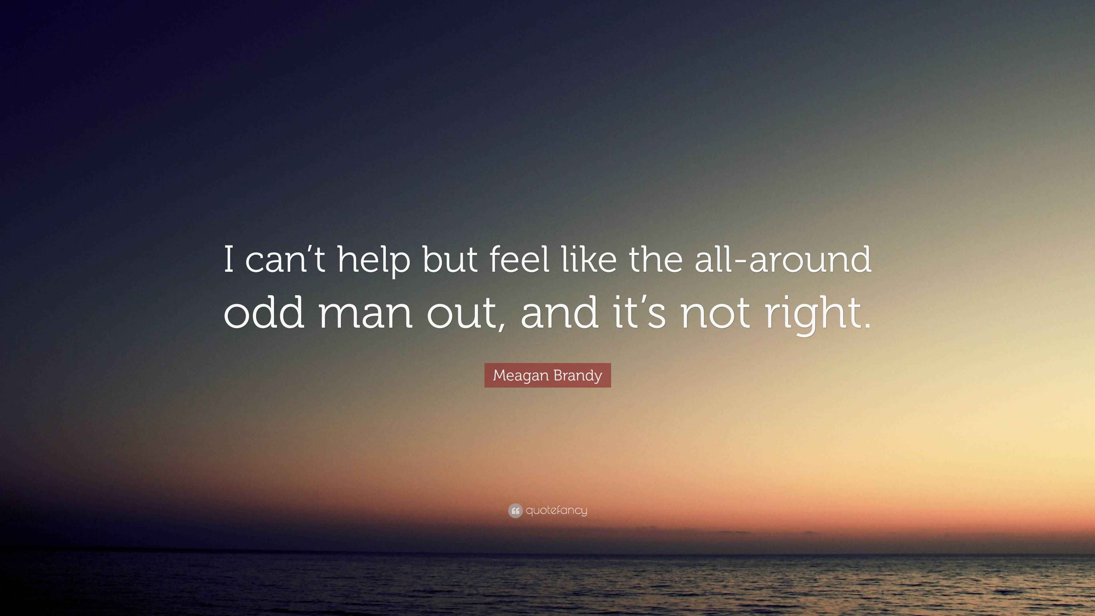 Meagan Brandy Quote: “I can’t help but feel like the all-around odd man ...