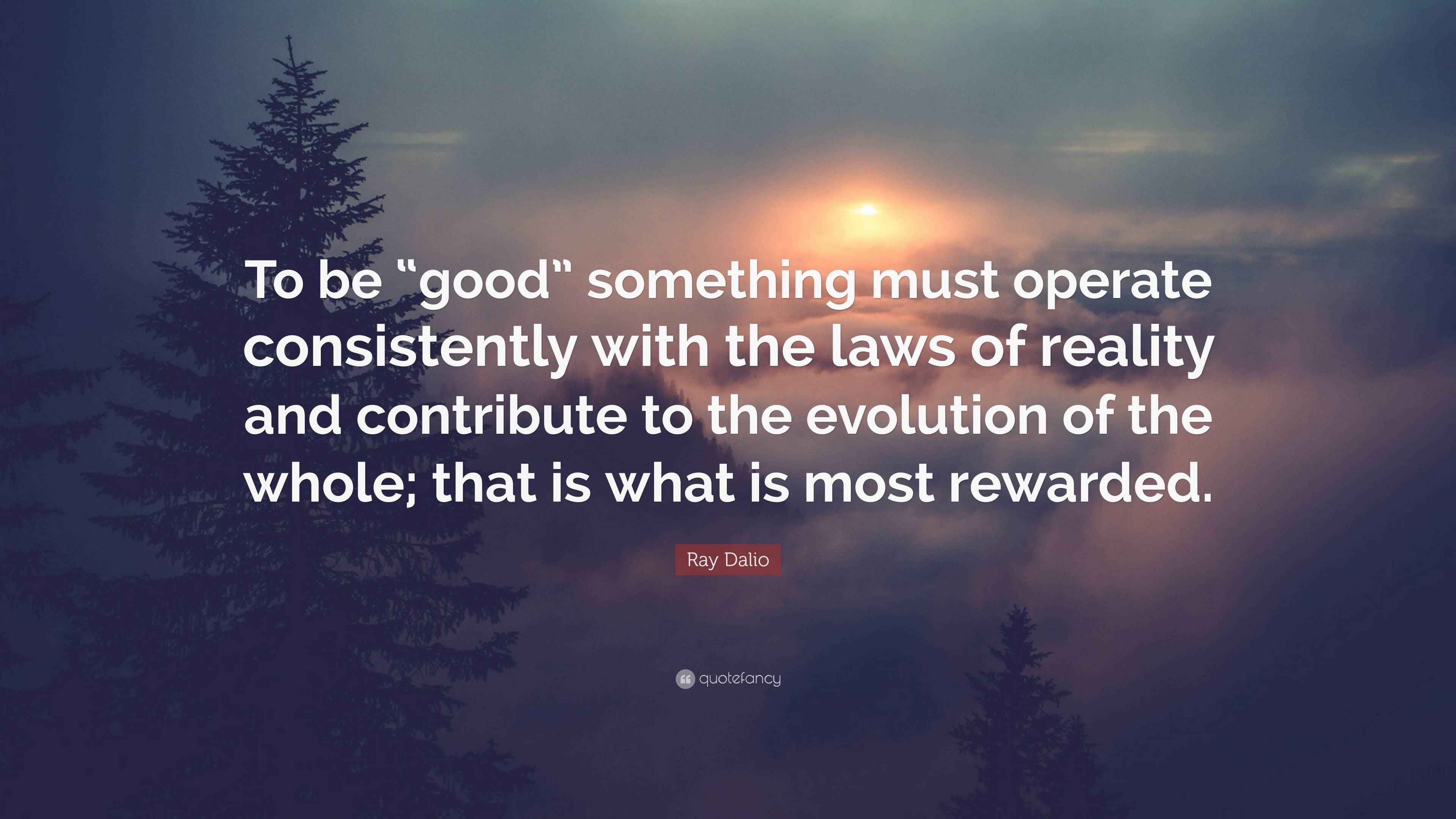 Ray Dalio Quote: “To be “good” something must operate consistently with ...