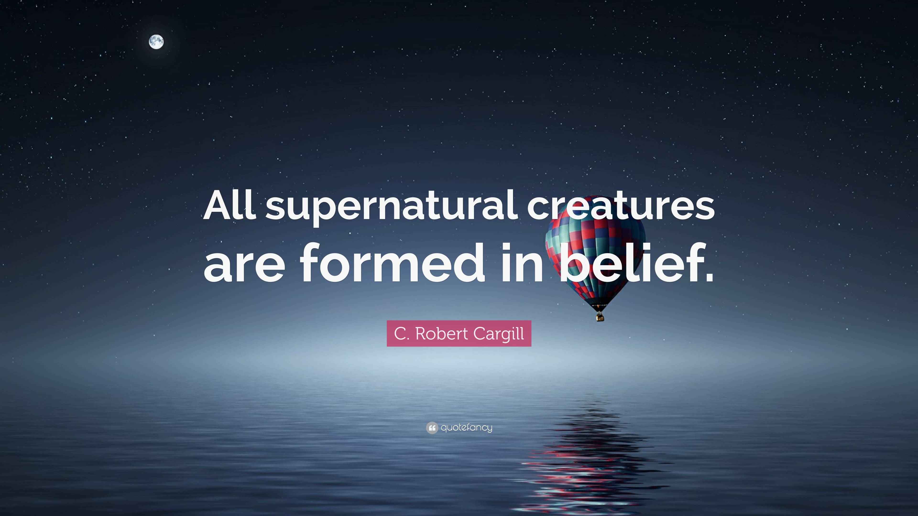 C. Robert Cargill Quote: “All supernatural creatures are formed in belief.”