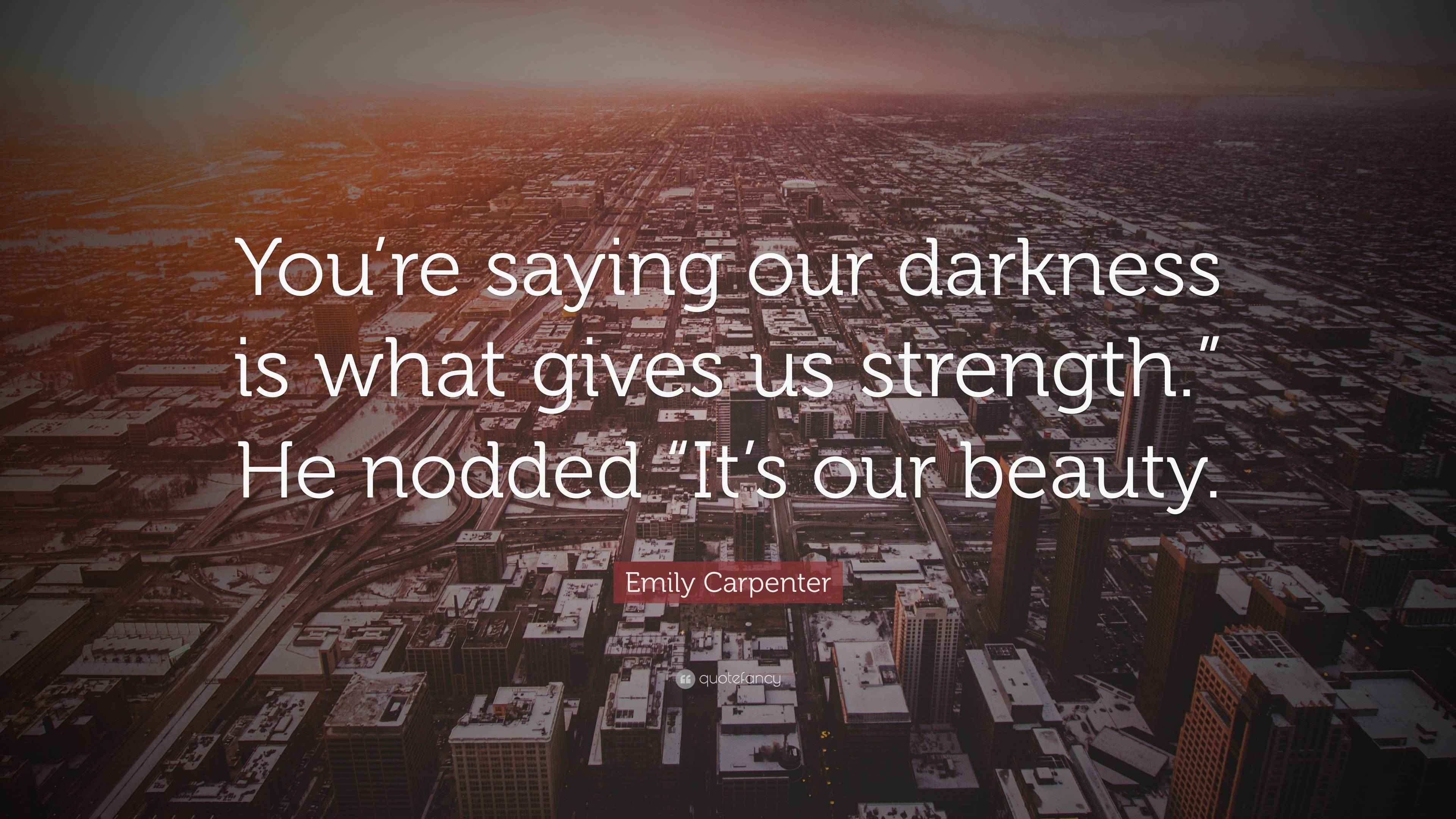 Emily Carpenter Quote: “You’re saying our darkness is what gives us ...