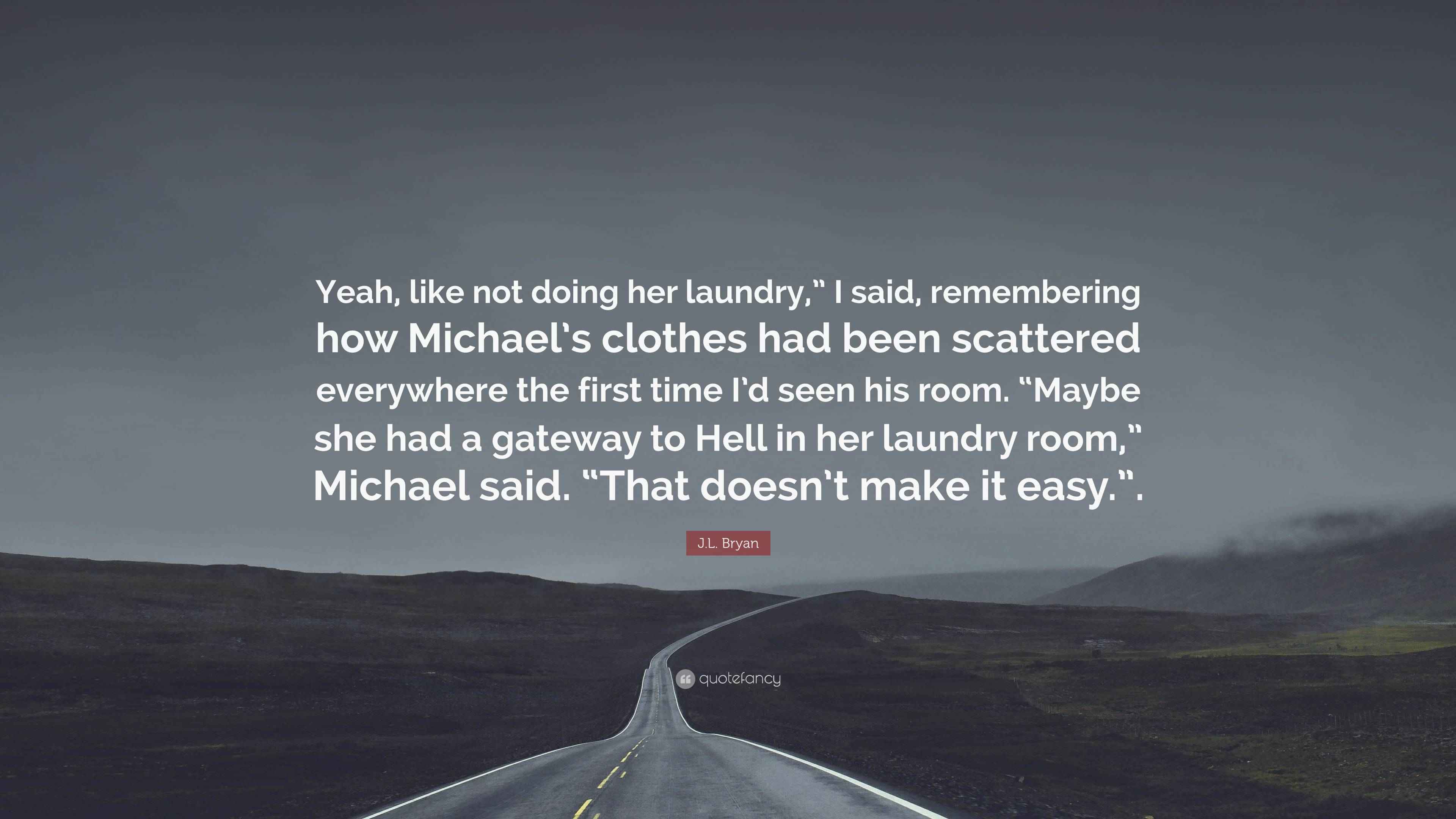 J.L. Bryan Quote: “Yeah, like not doing her laundry,” I said ...