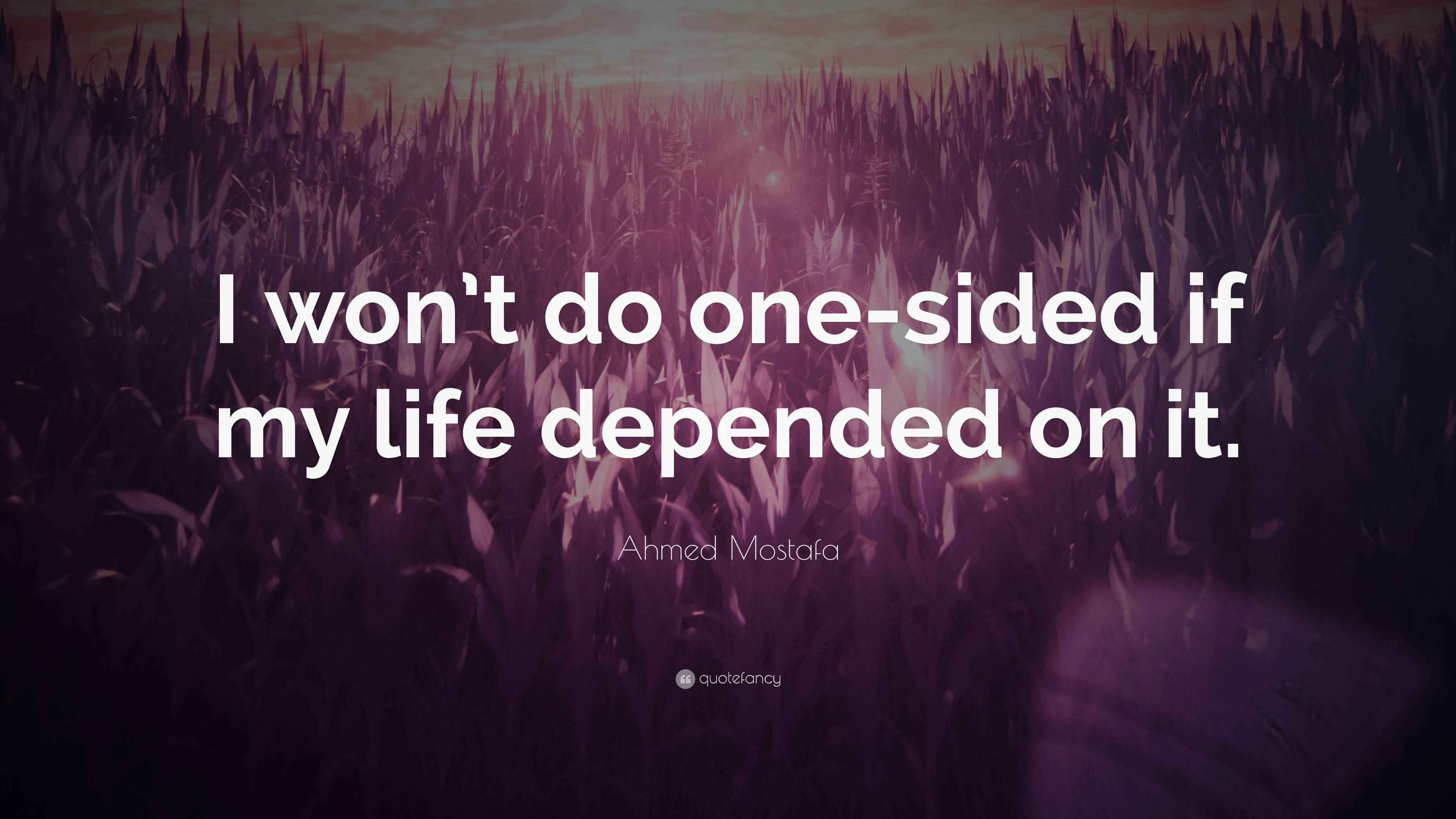 Ahmed Mostafa Quote: “I won’t do one-sided if my life depended on it.”