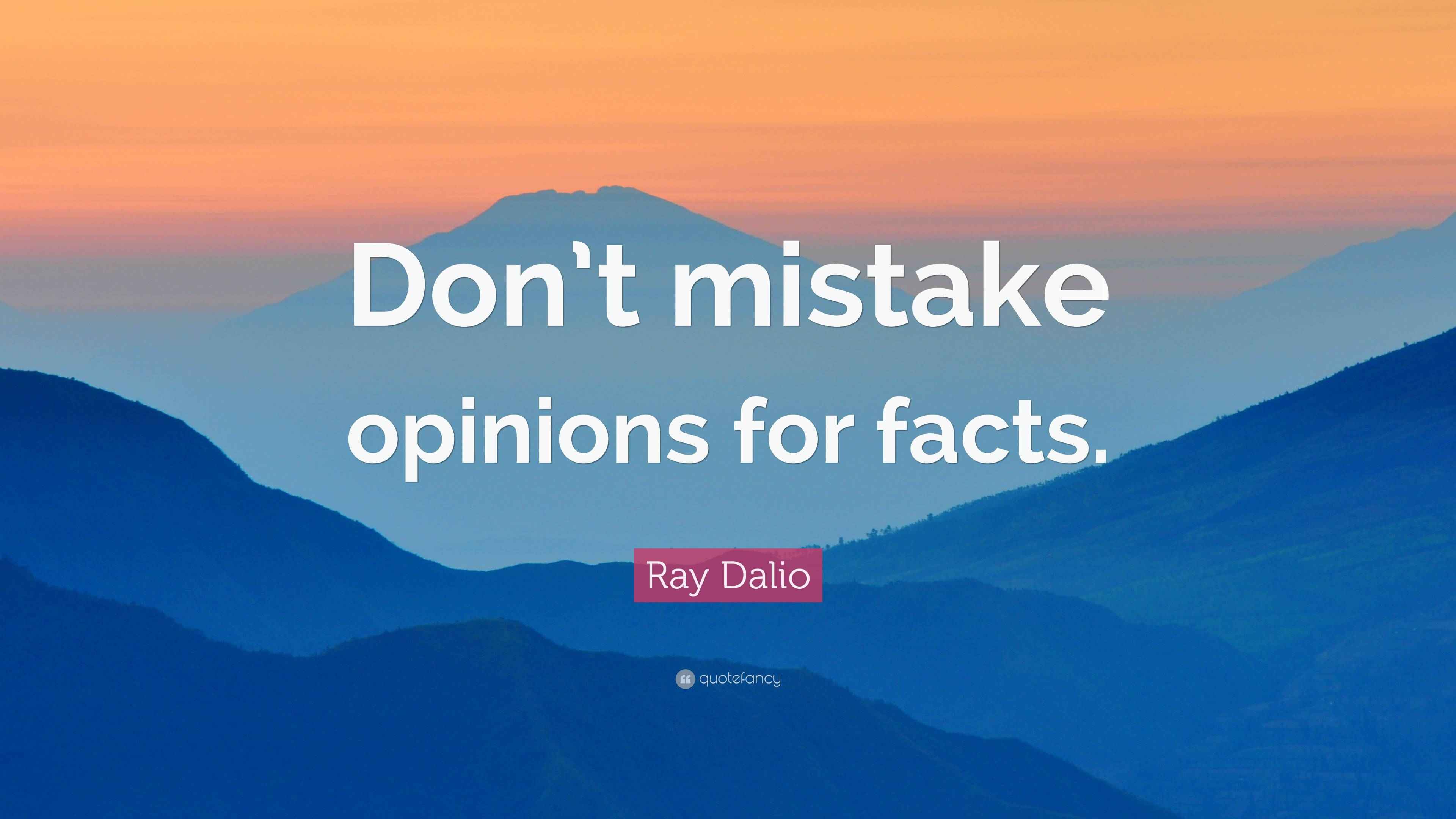 Ray Dalio Quote: “Don’t mistake opinions for facts.”