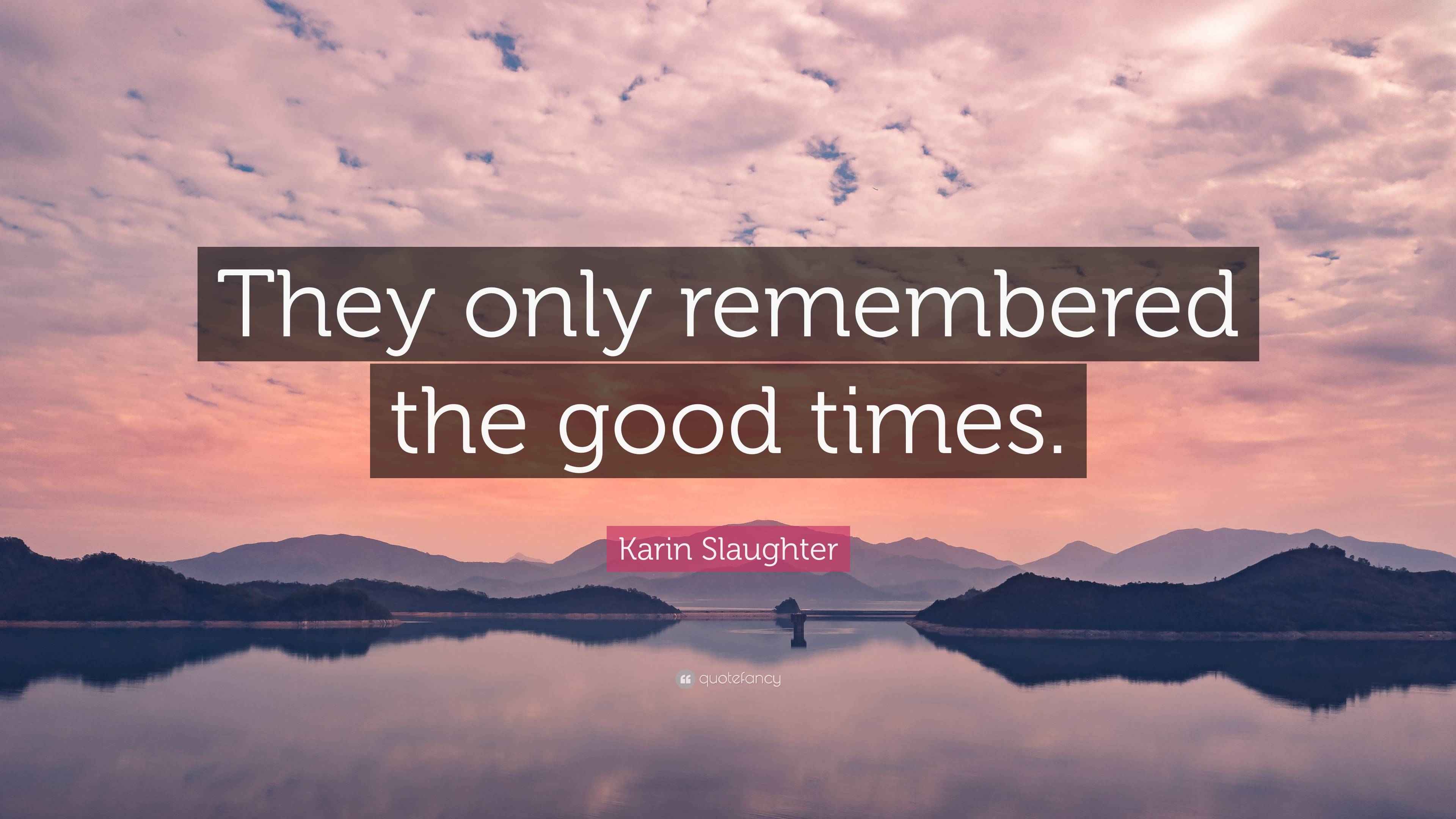 Karin Slaughter Quote: “They only remembered the good times.”