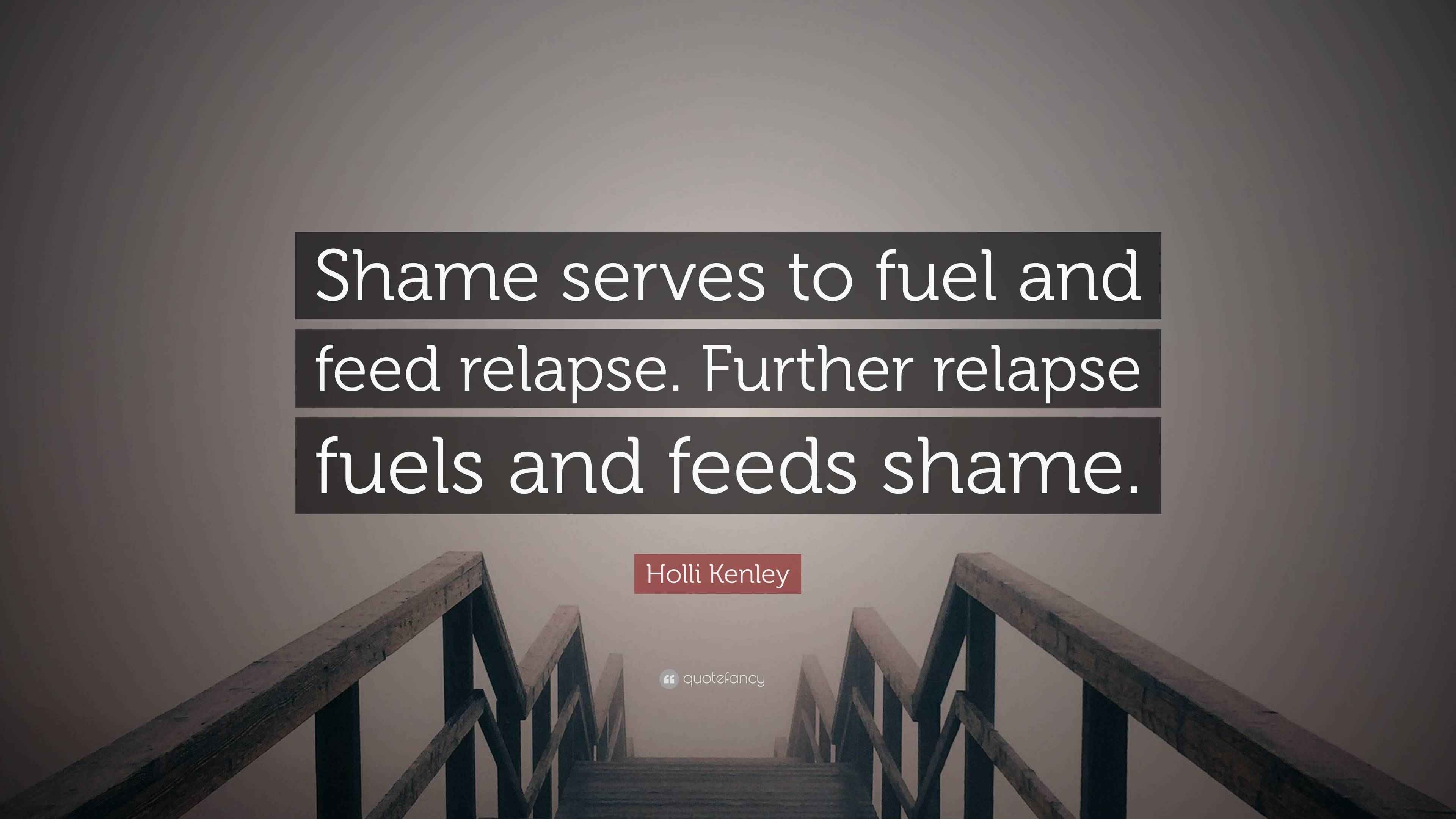 Holli Kenley Quote: “Shame serves to fuel and feed relapse. Further ...