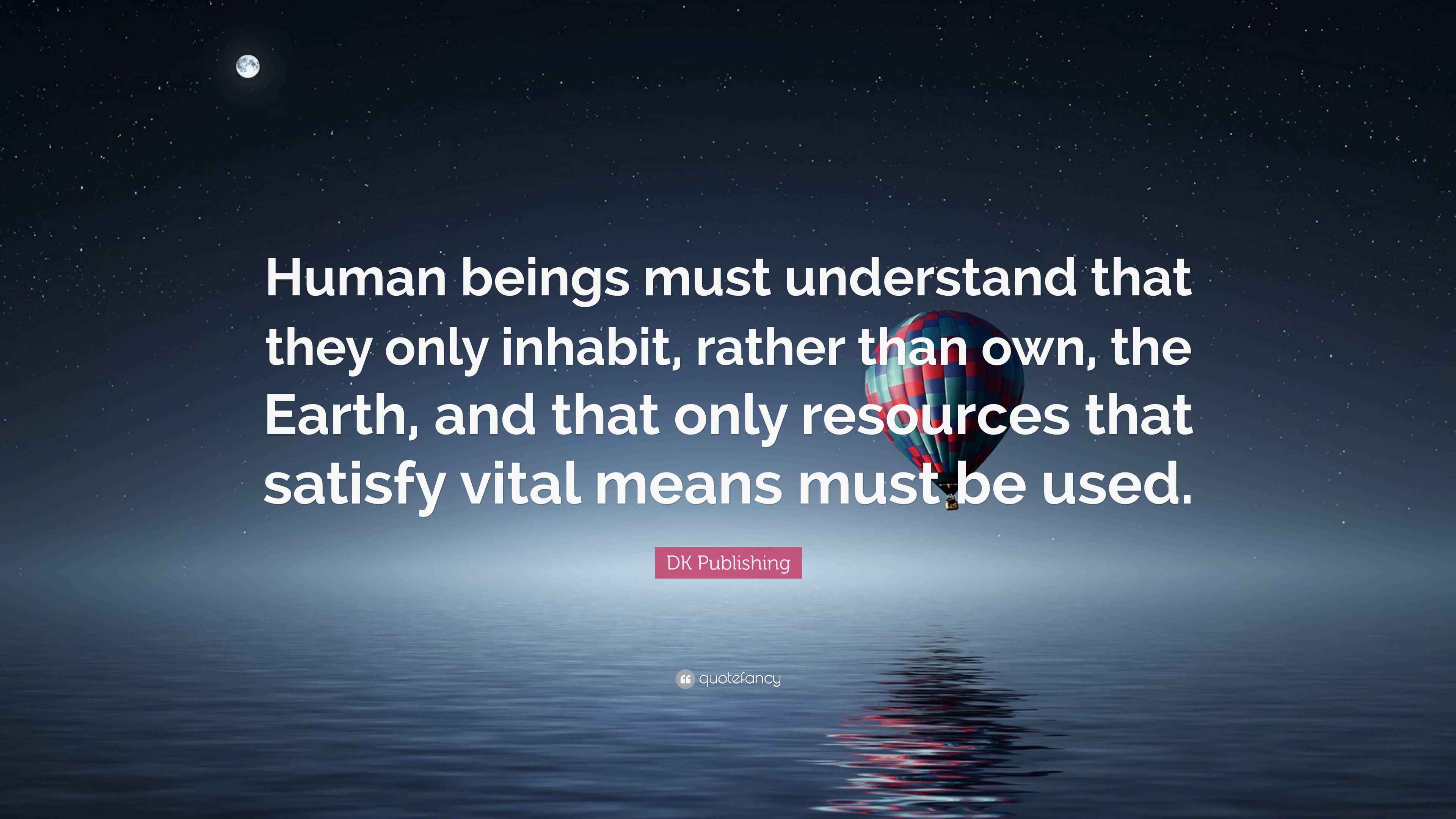 DK Publishing Quote: “Human beings must understand that they only ...