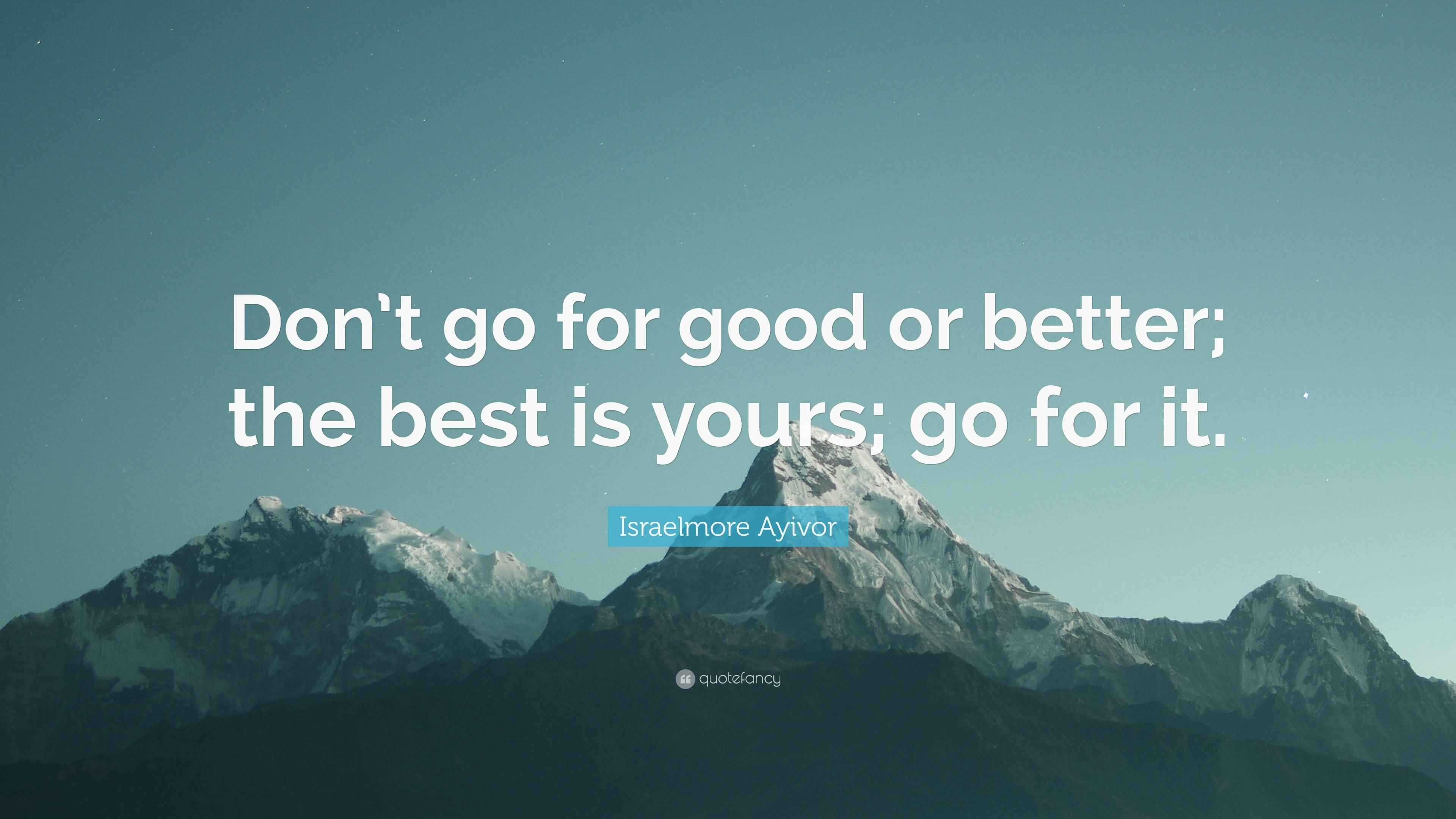 Israelmore Ayivor Quote: “Don’t go for good or better; the best is ...