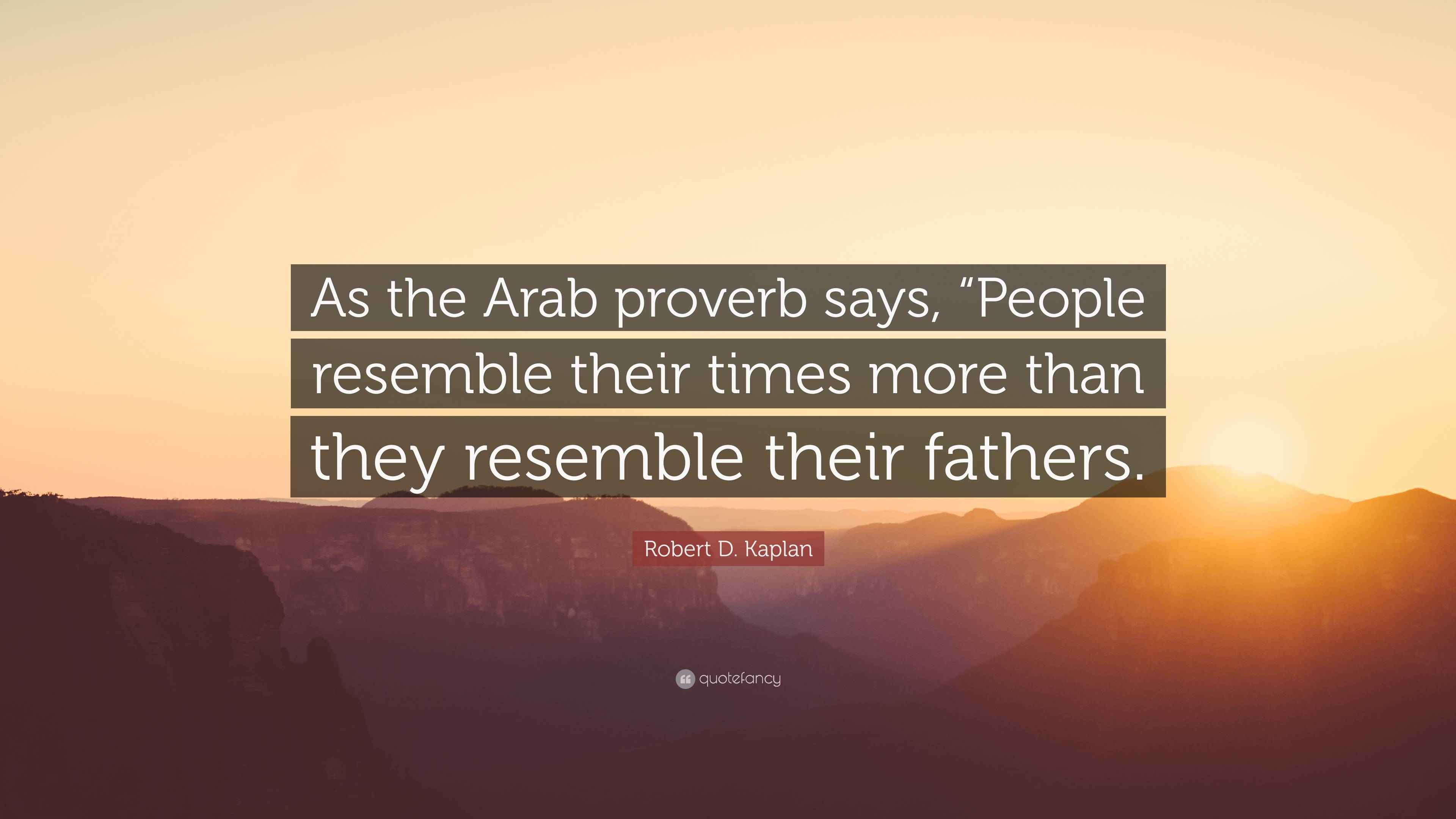 Robert D. Kaplan Quote: “As the Arab proverb says, “People resemble ...