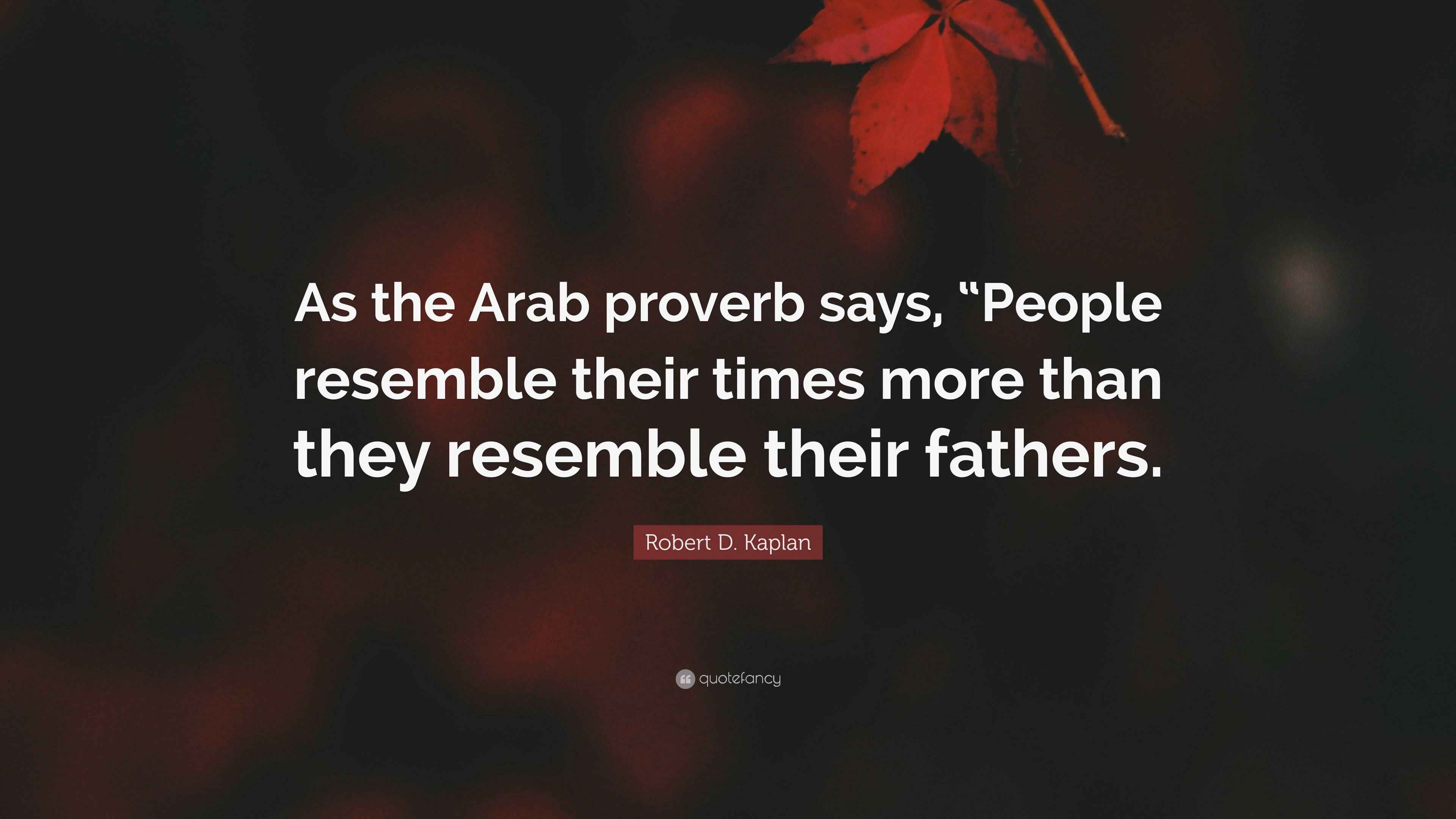 Robert D. Kaplan Quote: “As the Arab proverb says, “People resemble ...