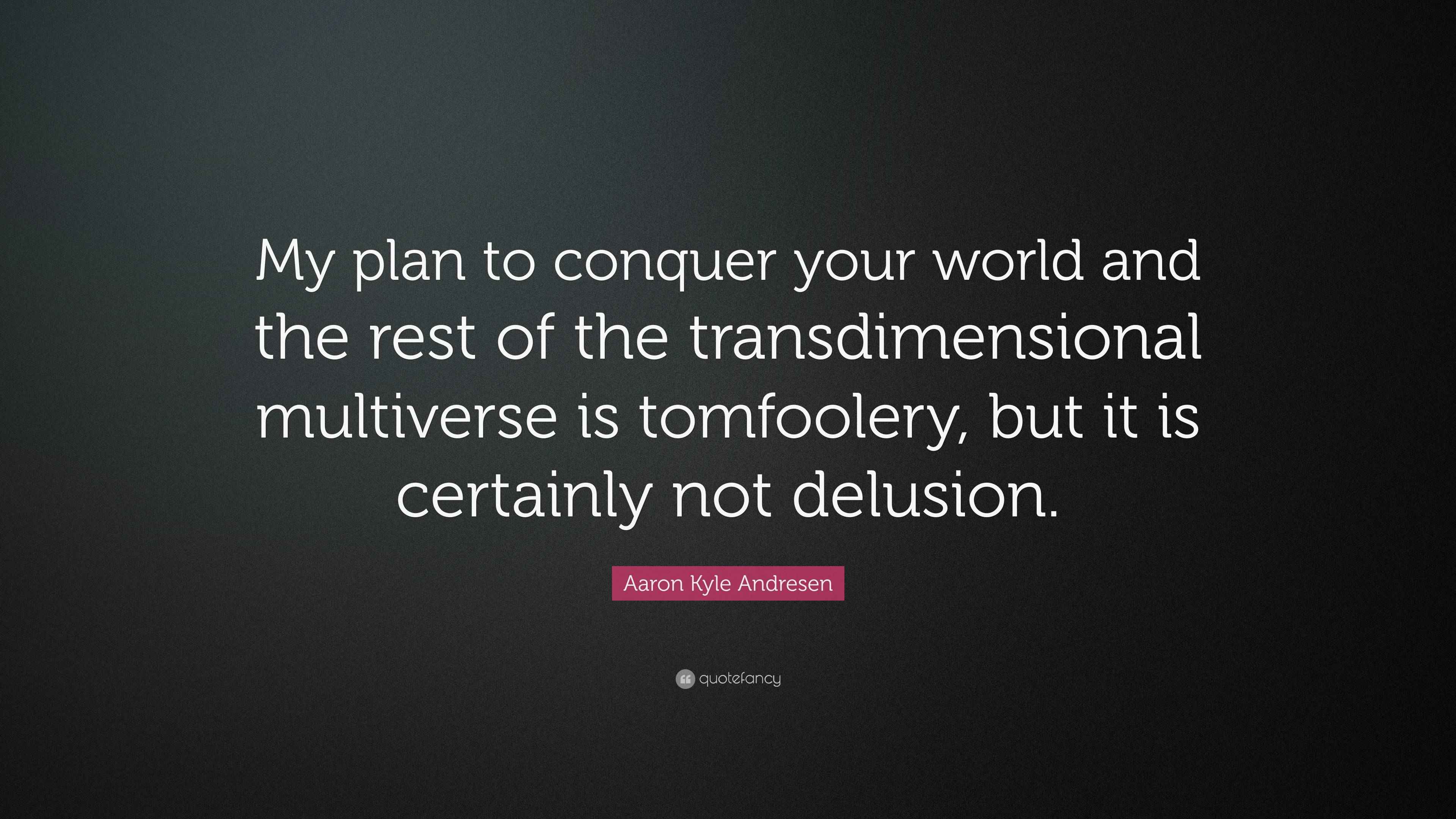 Aaron Kyle Andresen Quote: “My plan to conquer your world and the rest of the transdimensional ...