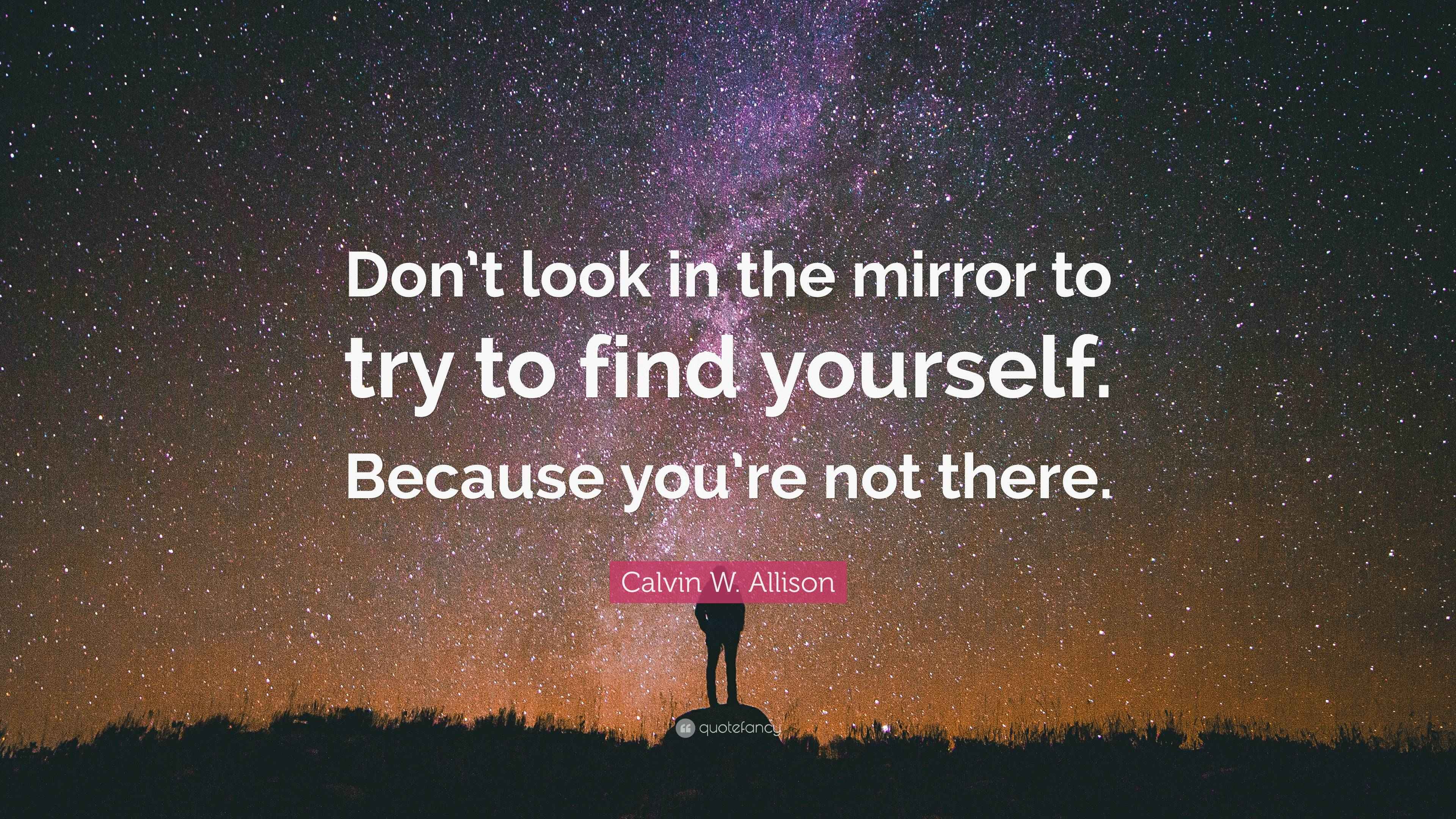 Calvin W. Allison Quote: “Don’t look in the mirror to try to find ...