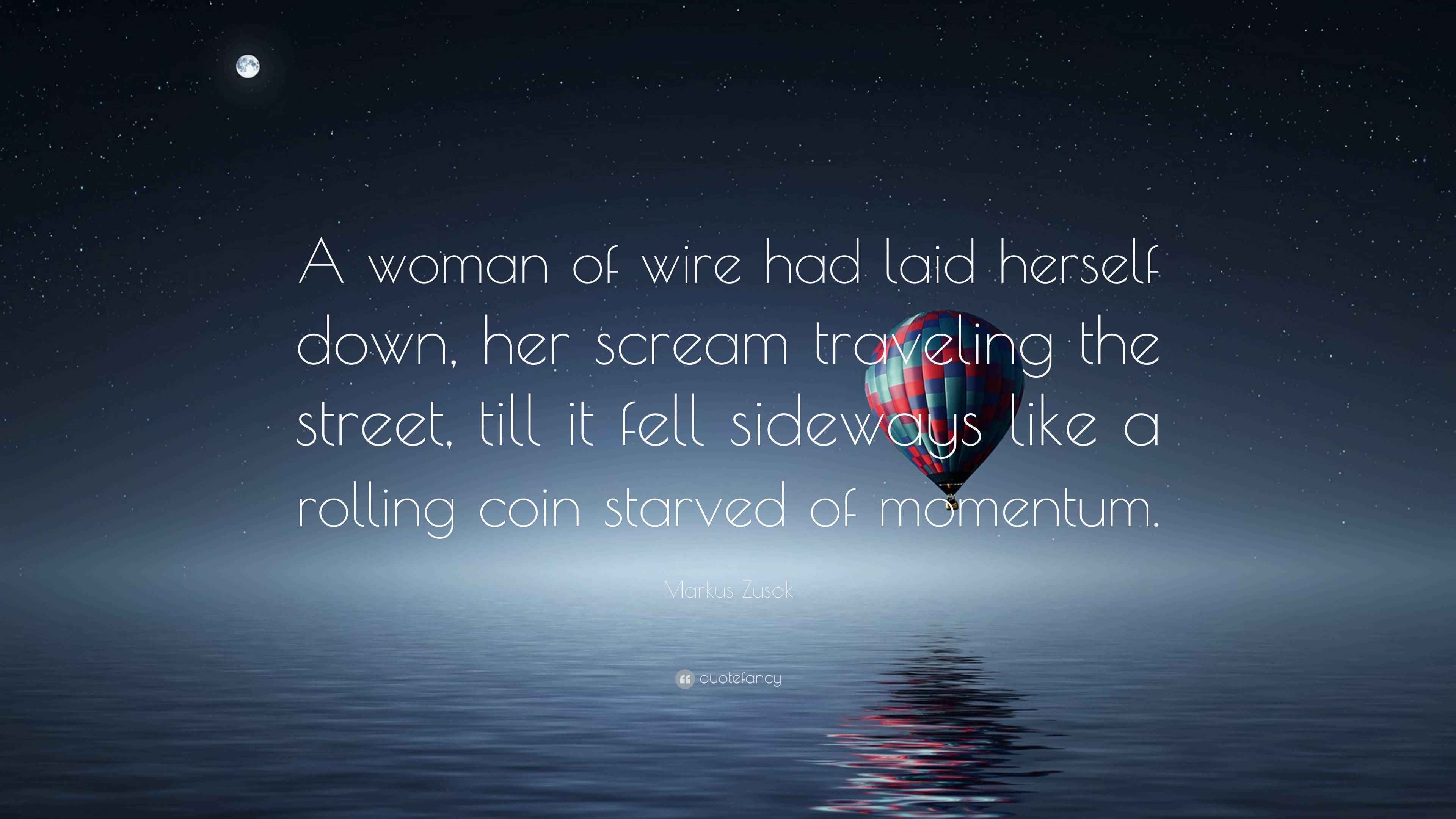 Markus Zusak Quote: “A woman of wire had laid herself down, her scream ...