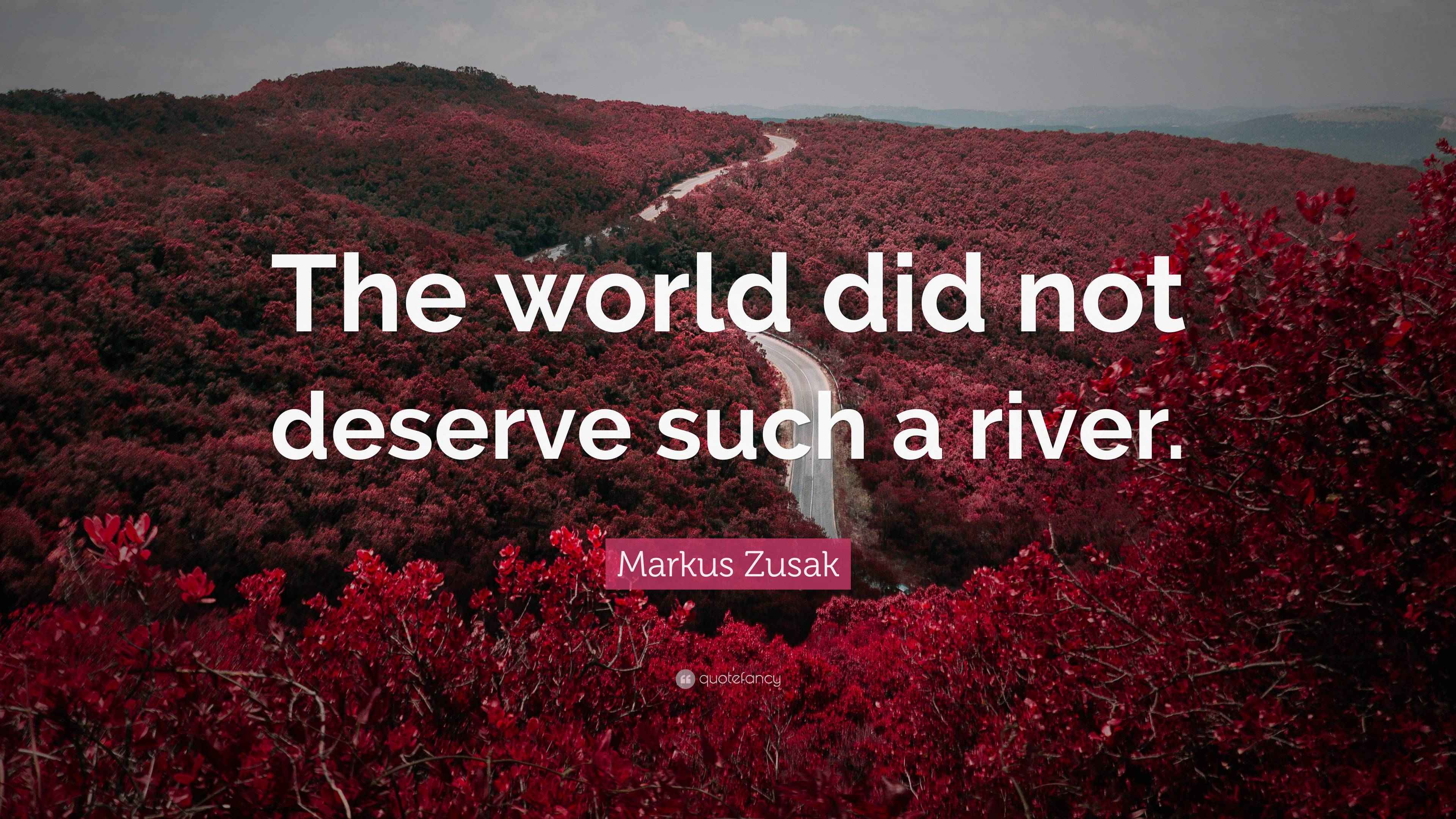 Markus Zusak Quote: “The world did not deserve such a river.”