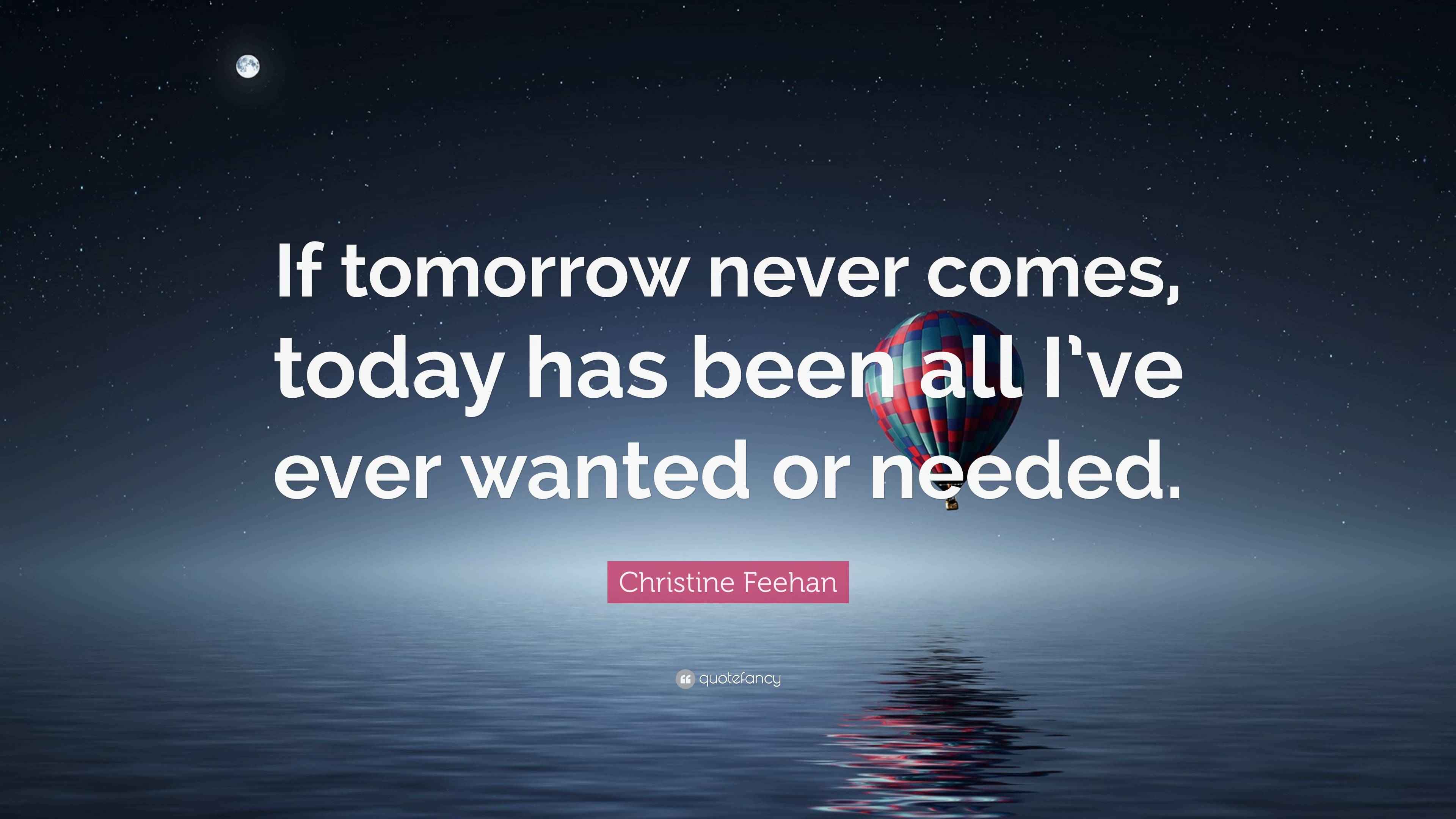 Christine Feehan Quote: “If tomorrow never comes, today has been all I ...