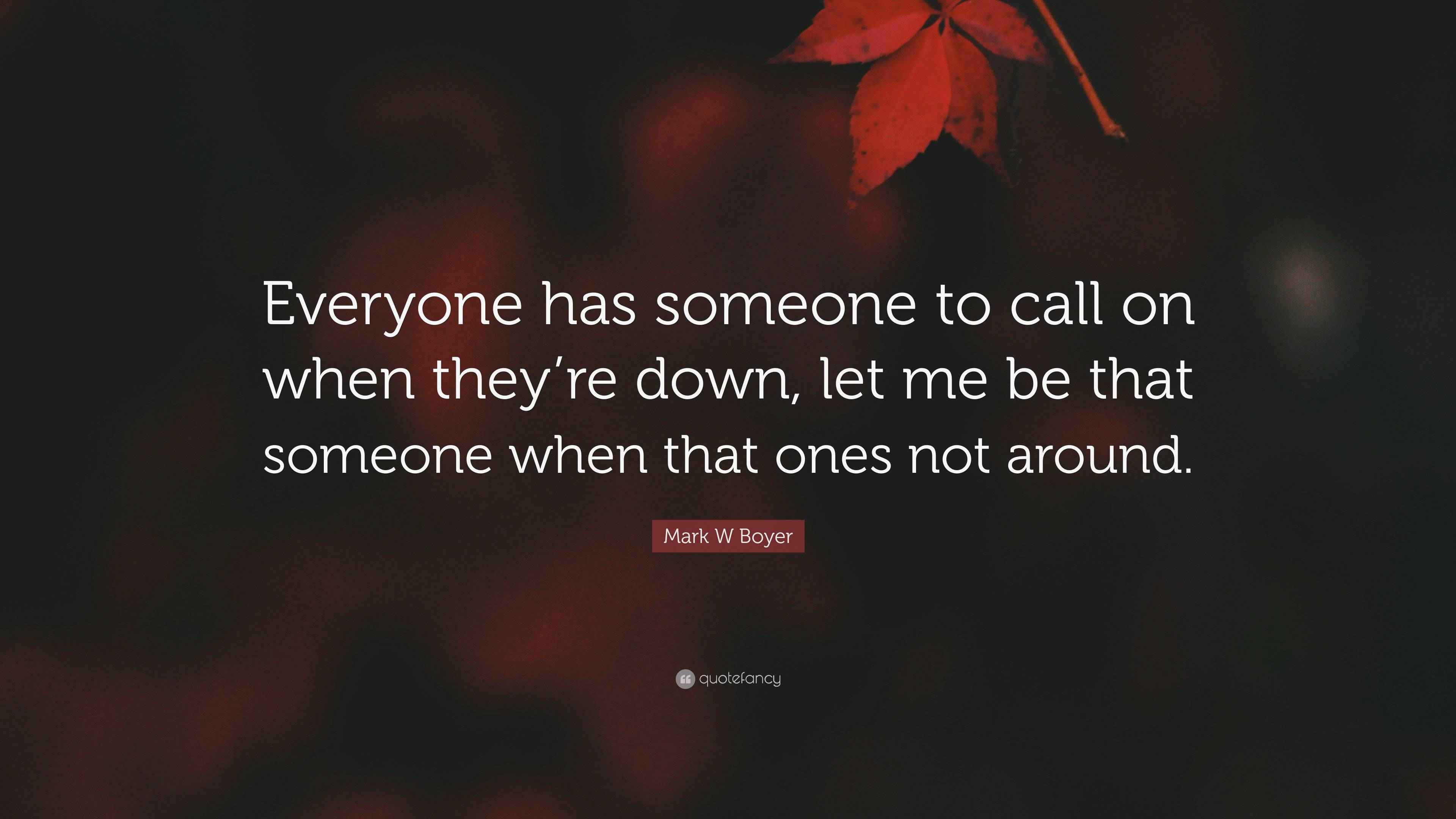 Mark W Boyer Quote: “Everyone has someone to call on when they’re down ...