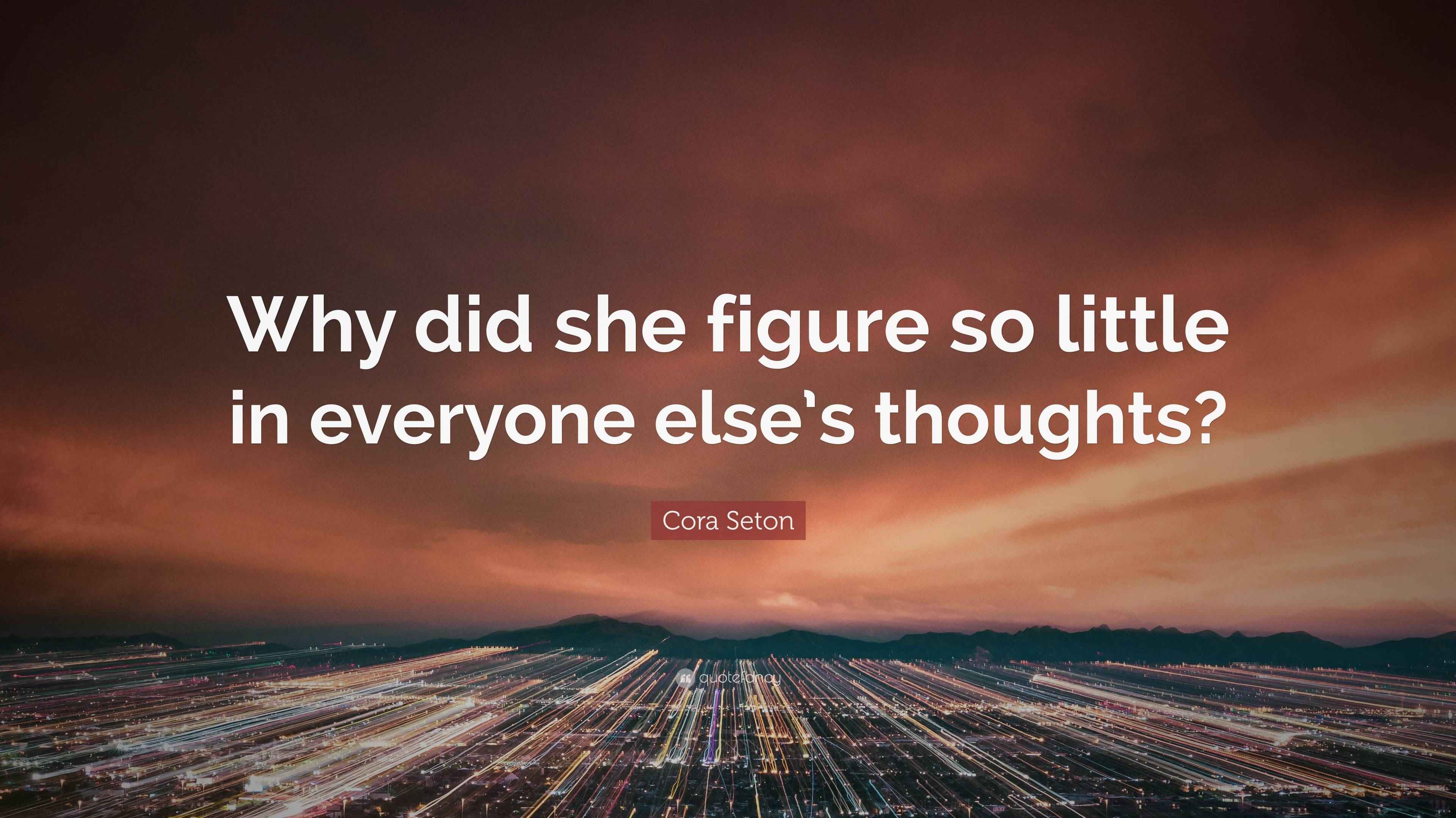 Cora Seton Quote: “Why did she figure so little in everyone else’s ...