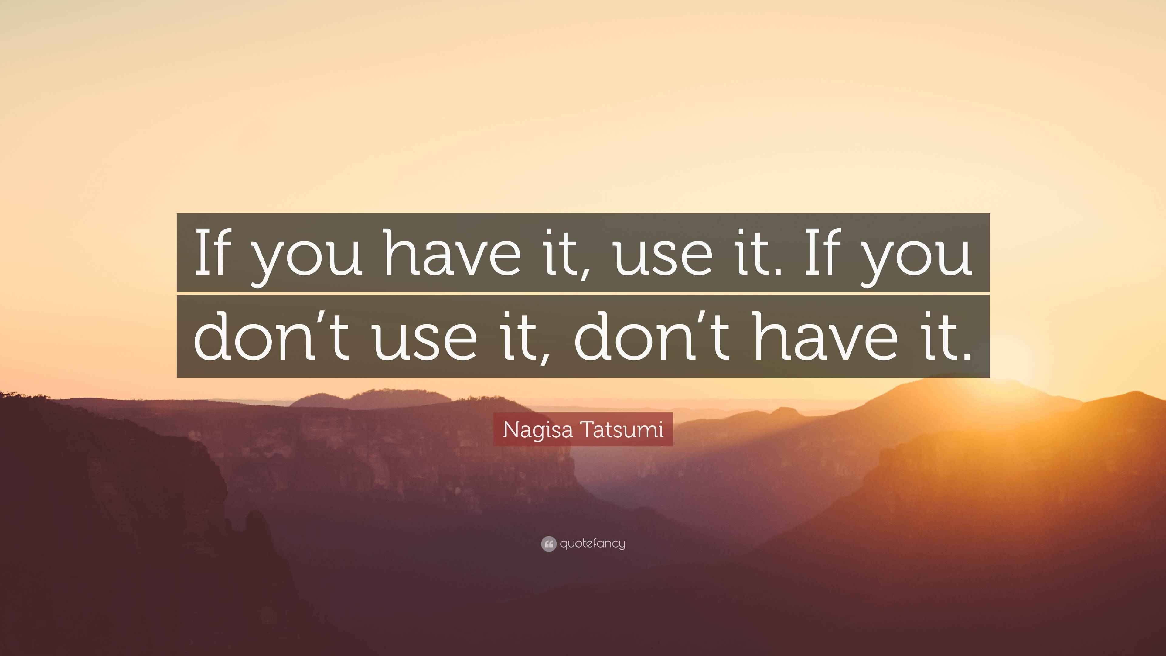 Nagisa Tatsumi Quote: “If you have it, use it. If you don’t use it, don ...