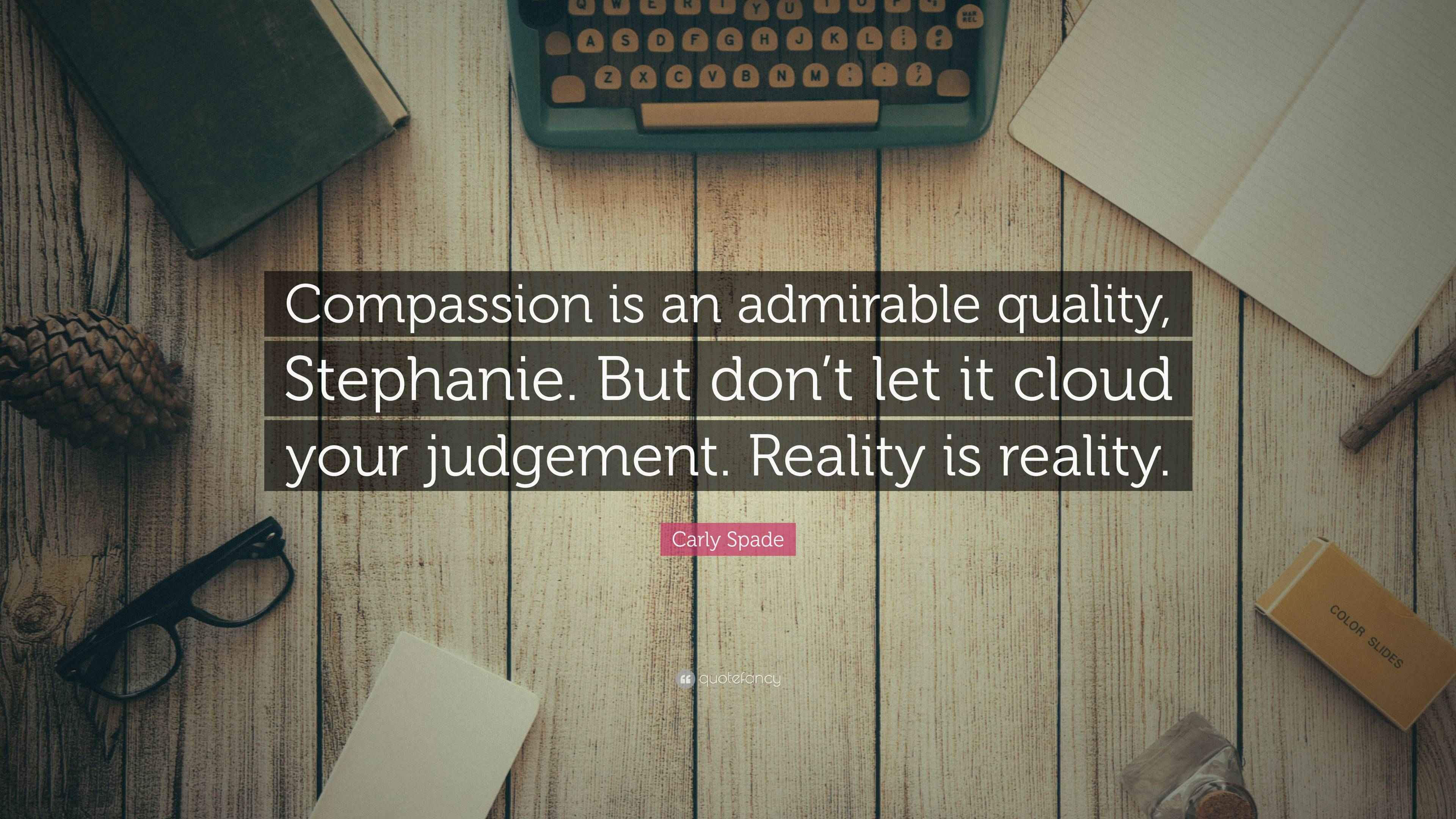 Carly Spade Quote: “Compassion is an admirable quality, Stephanie. But ...