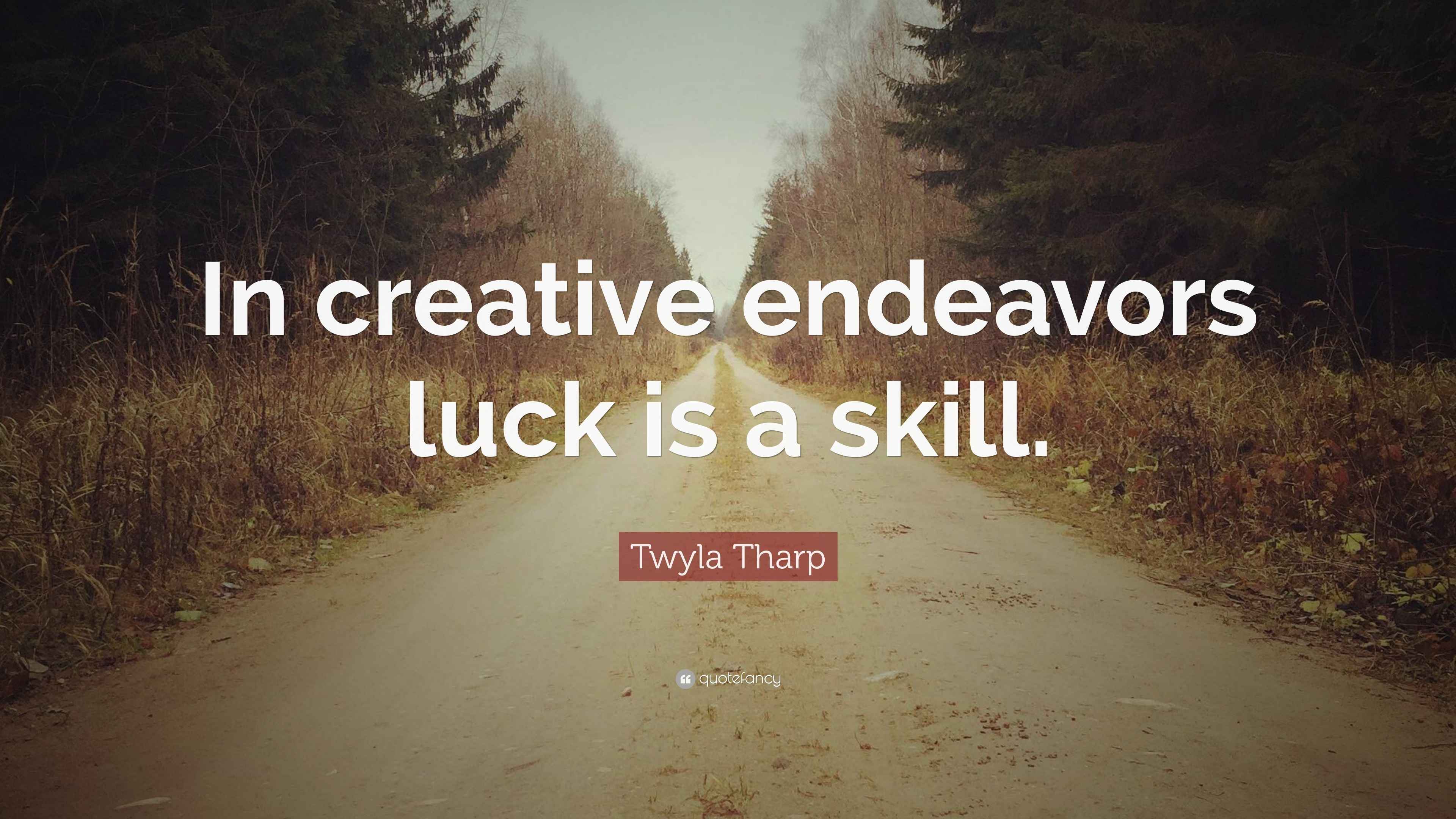 Twyla Tharp Quote: “In creative endeavors luck is a skill.”