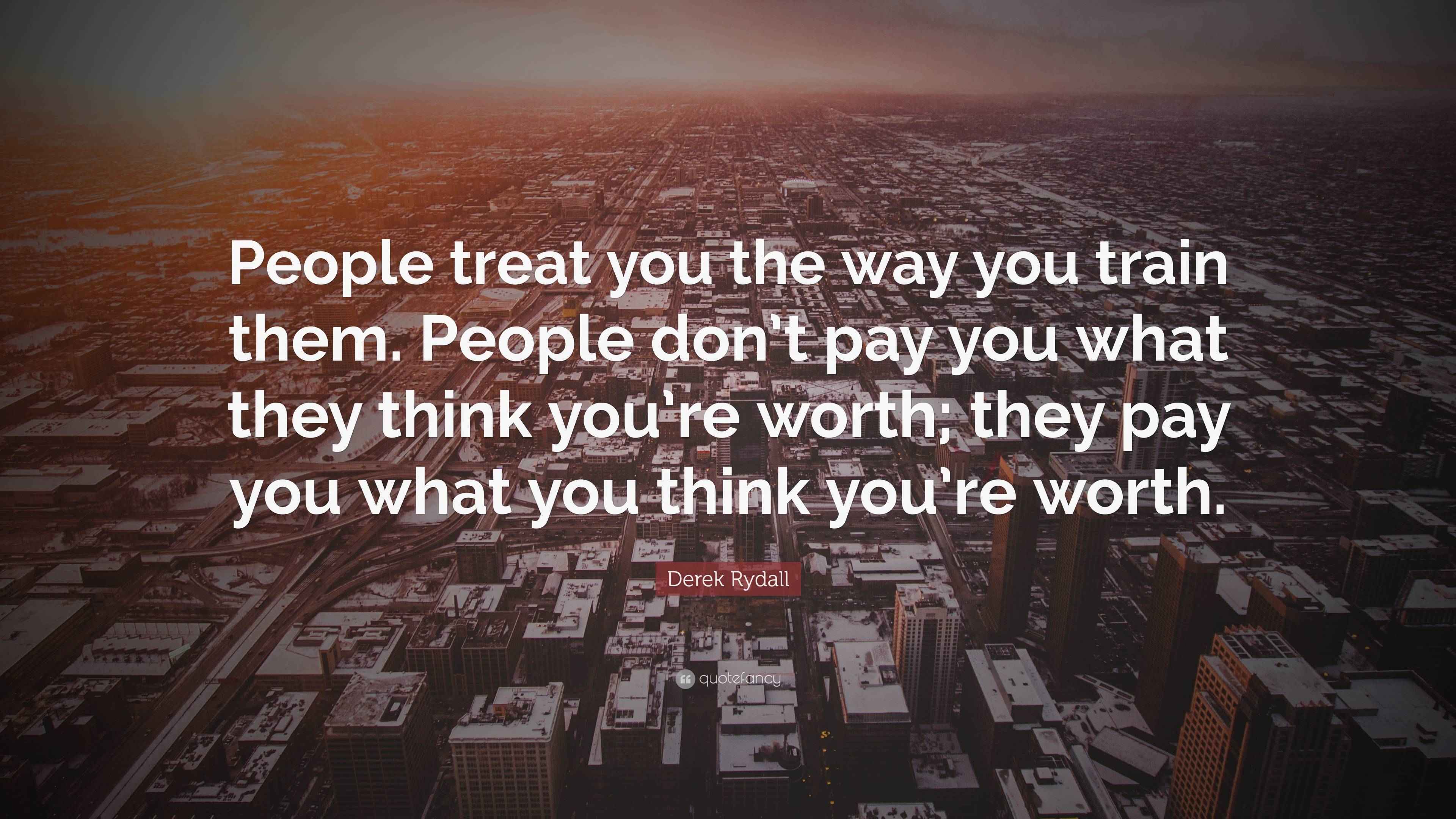 Derek Rydall Quote: “People treat you the way you train them. People ...