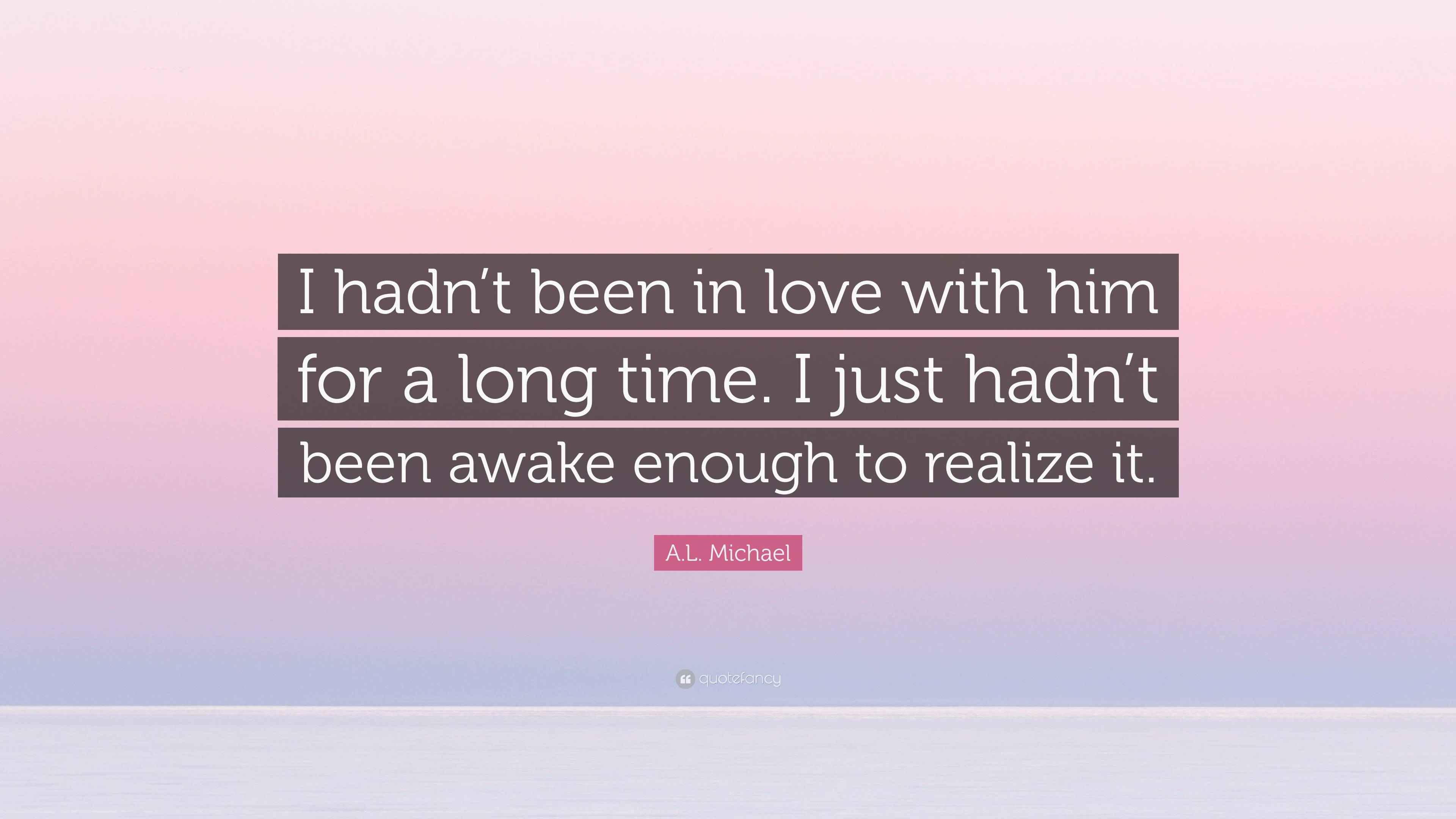 A.L. Michael Quote: “I hadn’t been in love with him for a long time. I ...
