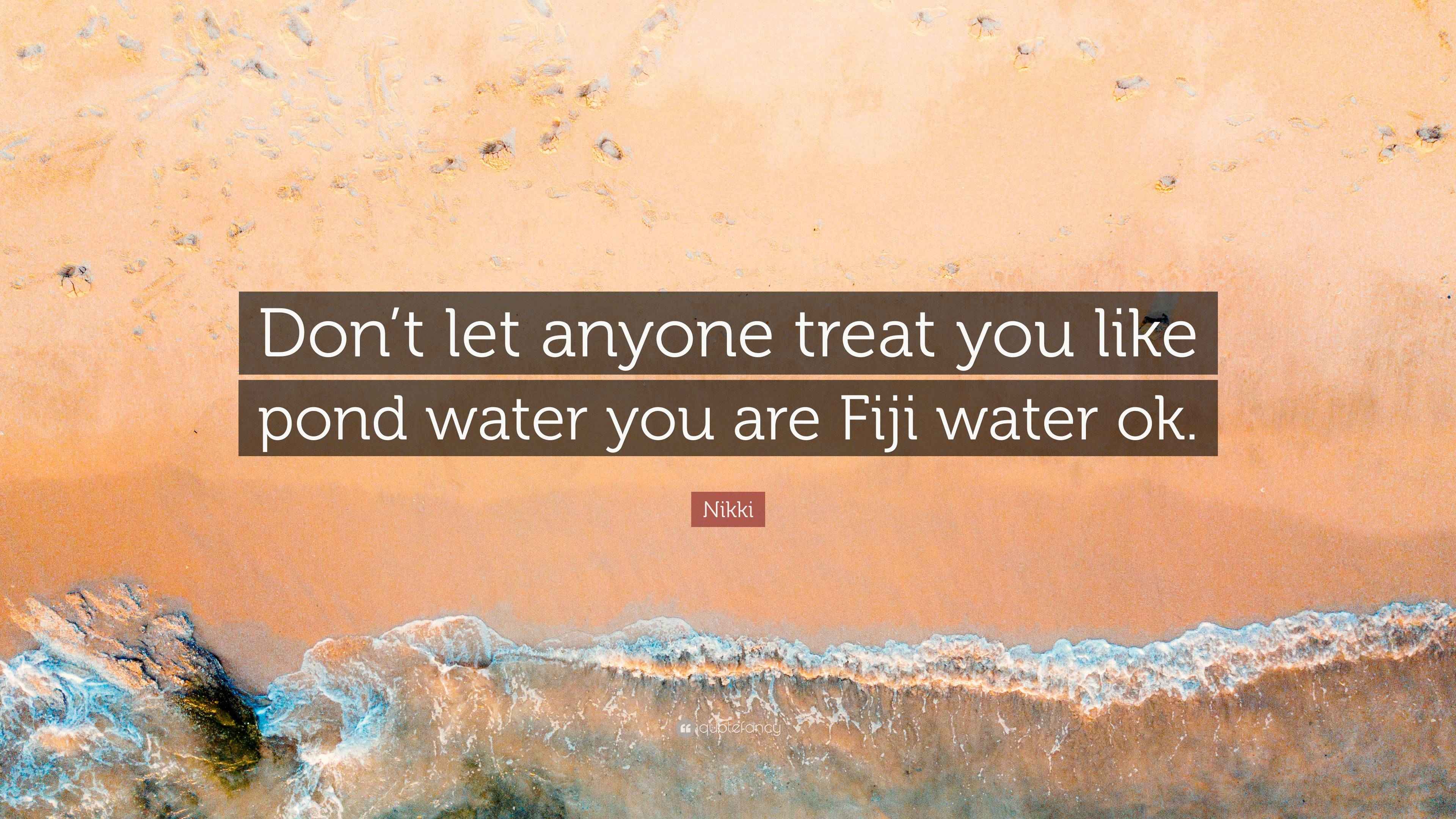 Nikki Quote: “Don’t let anyone treat you like pond water you are Fiji ...