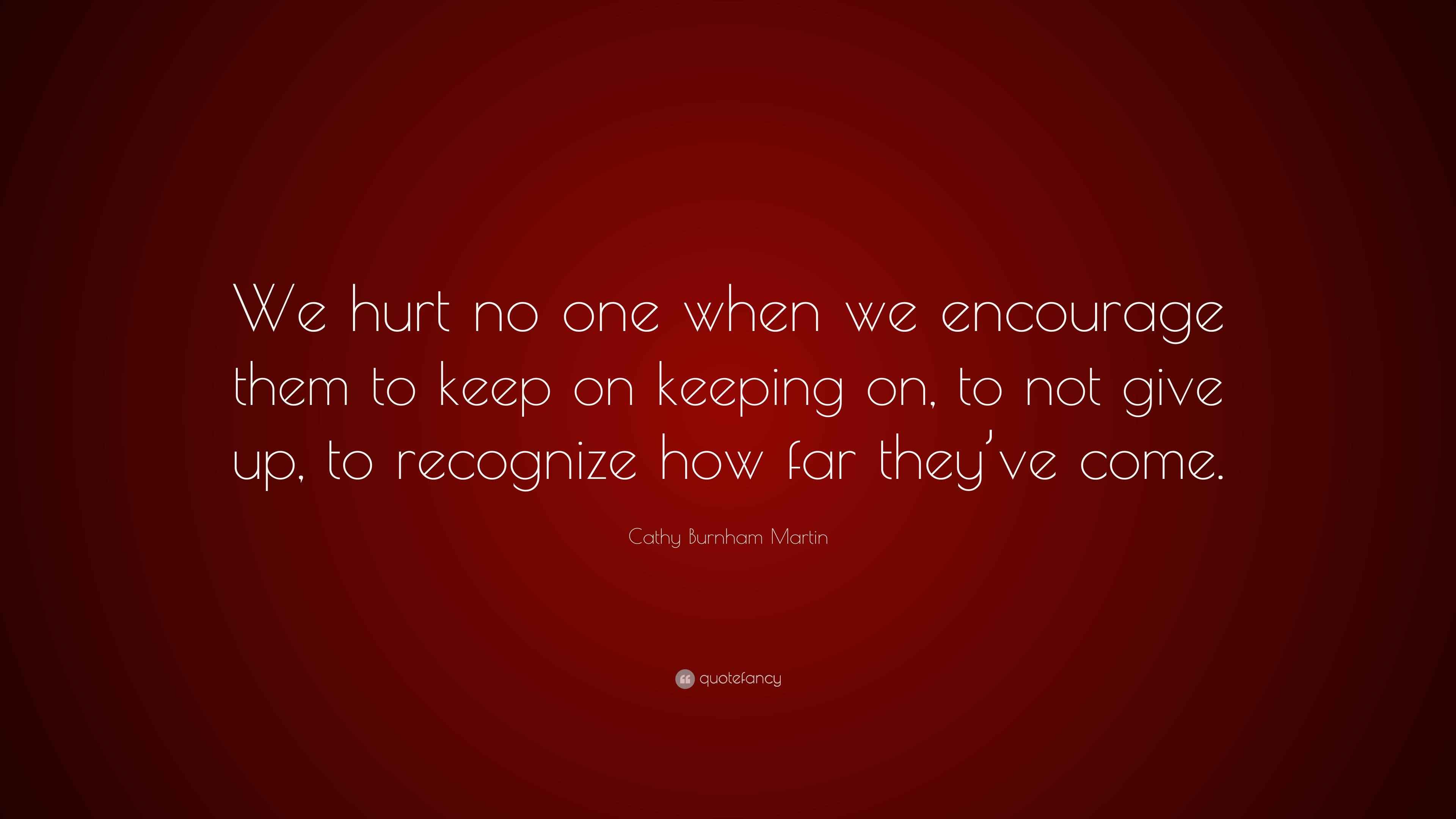 Cathy Burnham Martin Quote: “We hurt no one when we encourage them to ...