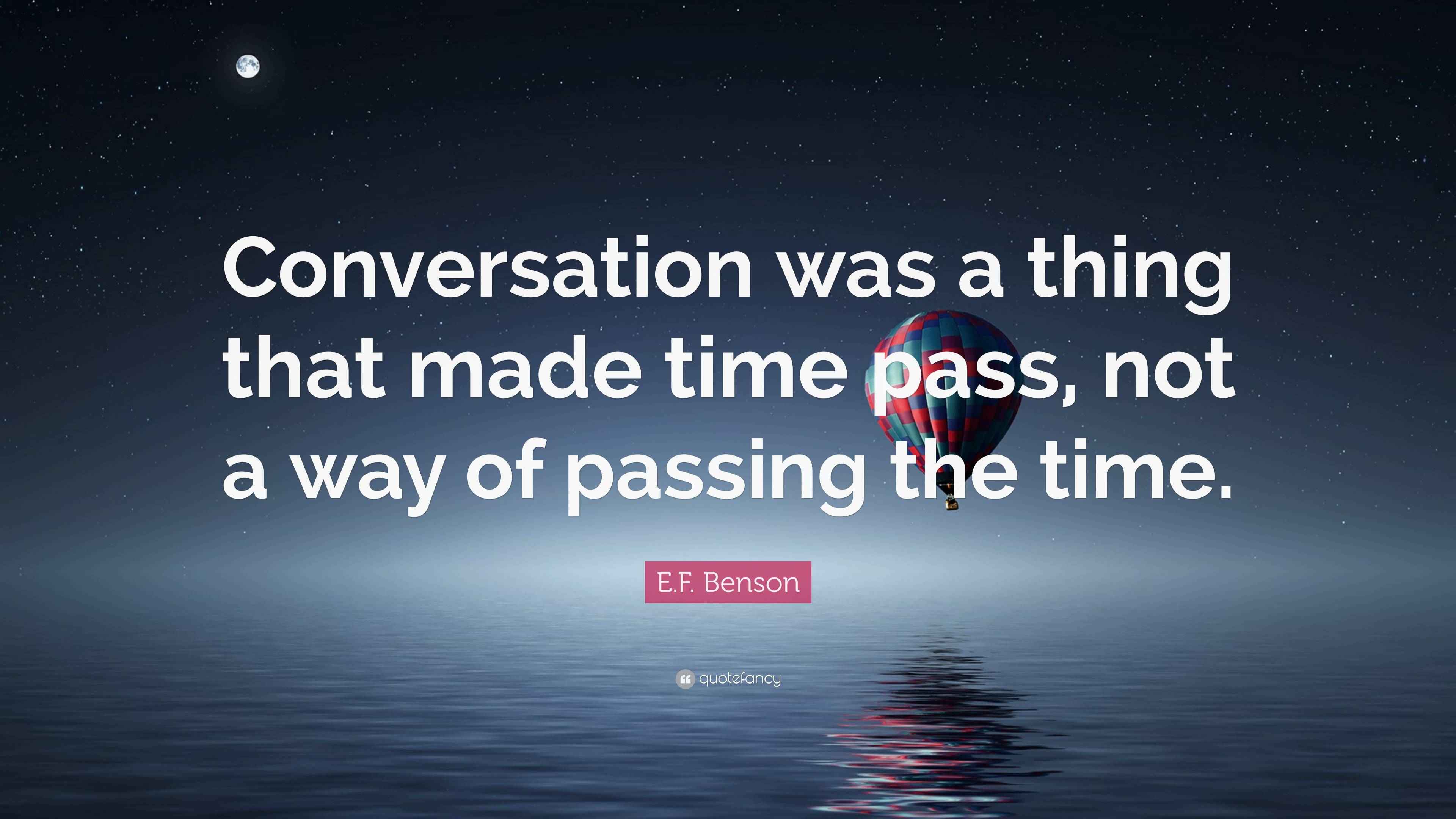 E.F. Benson Quote: “Conversation was a thing that made time pass, not a ...