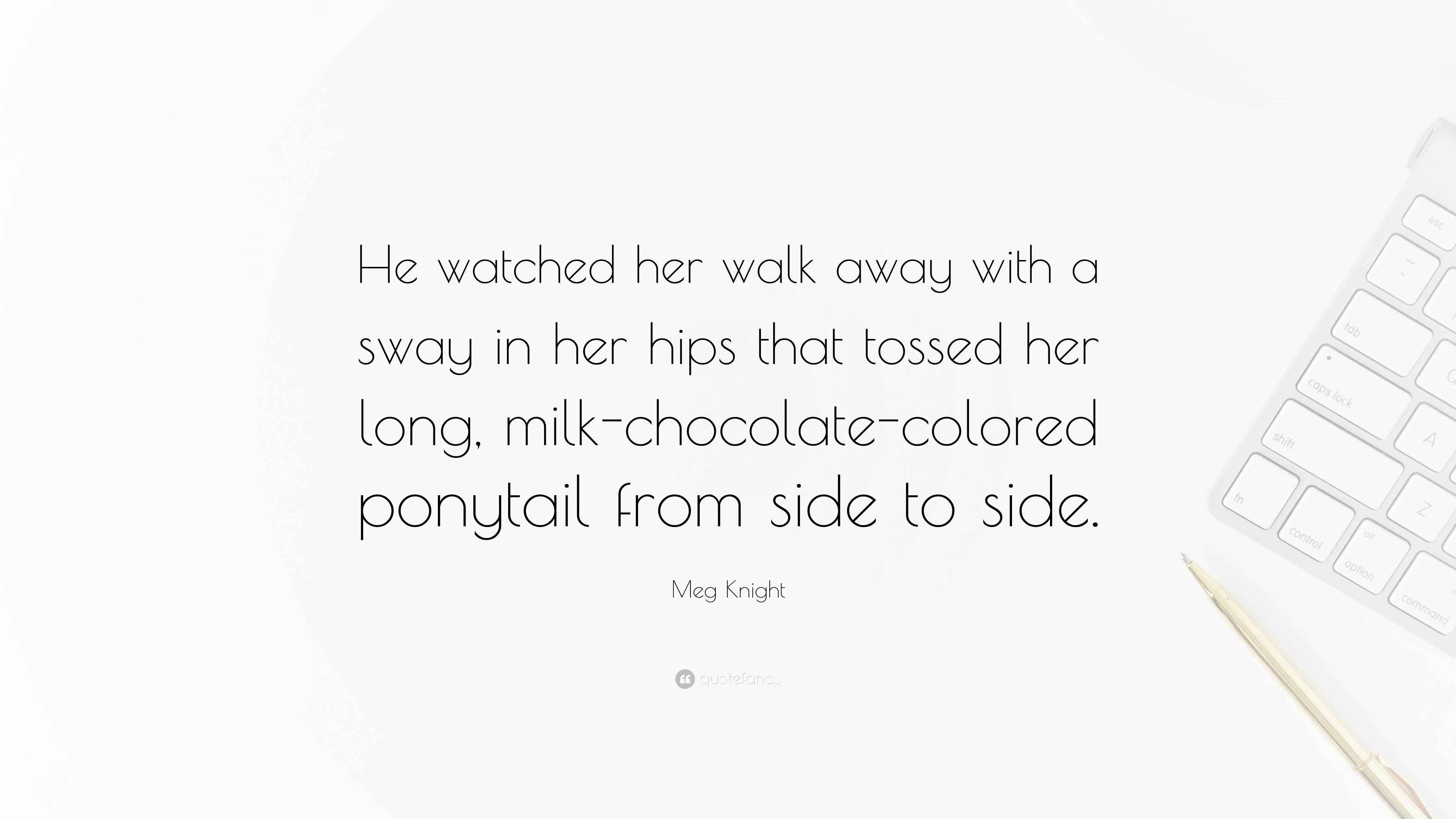 Meg Knight Quote: “He watched her walk away with a sway in her hips ...