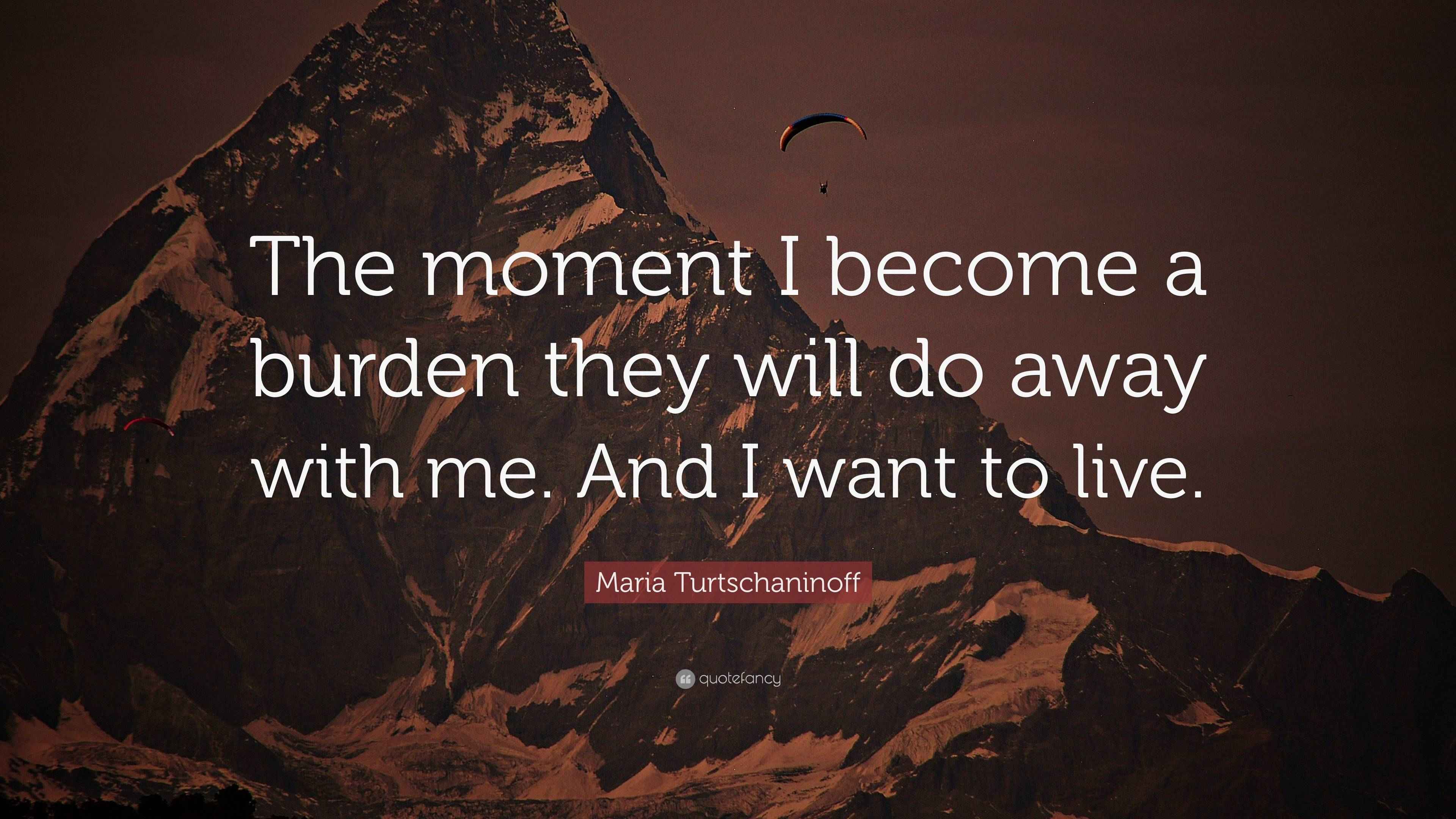 Maria Turtschaninoff Quote: “The moment I become a burden they will do ...