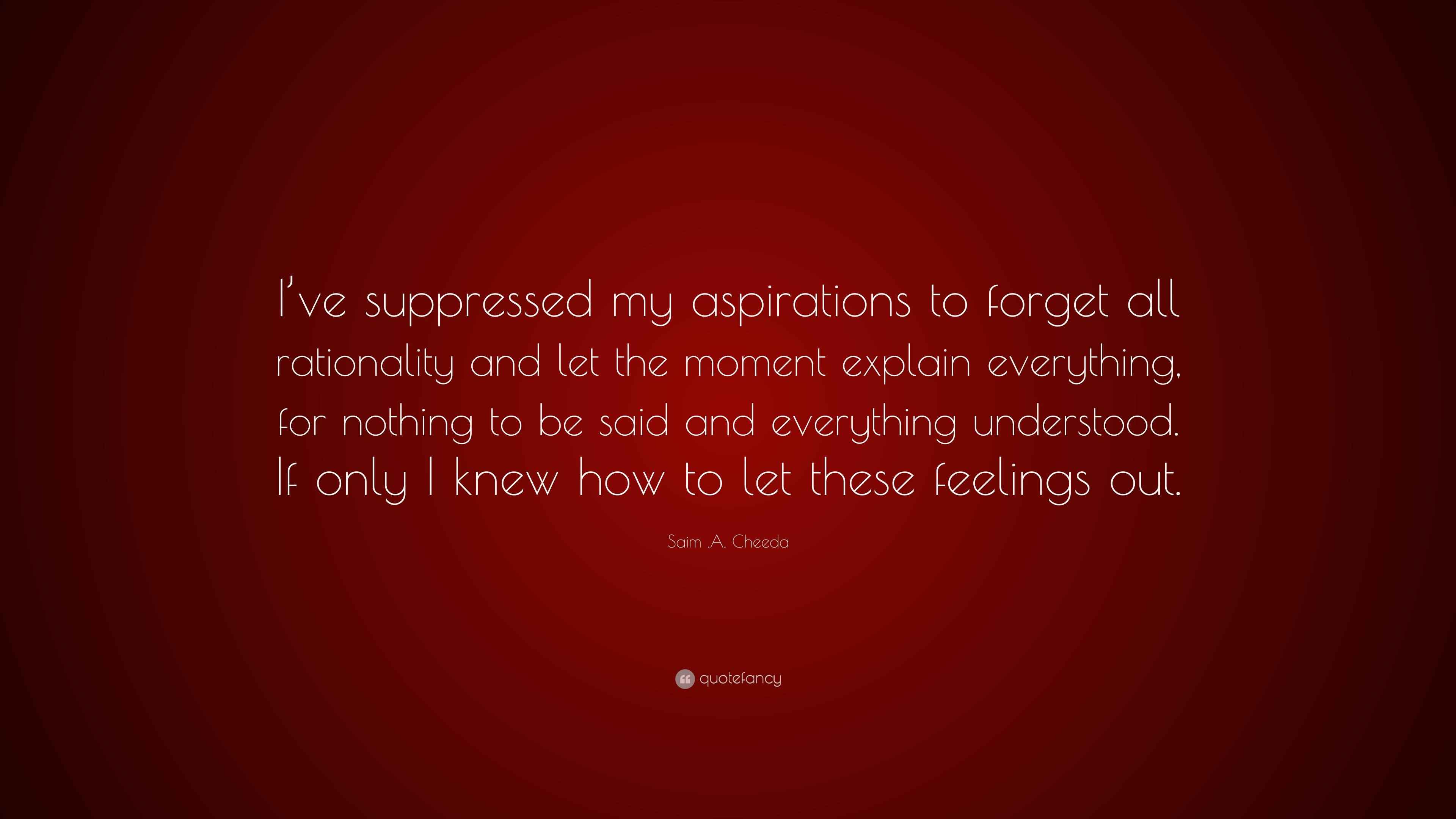 Saim .A. Cheeda Quote: “I’ve suppressed my aspirations to forget all ...