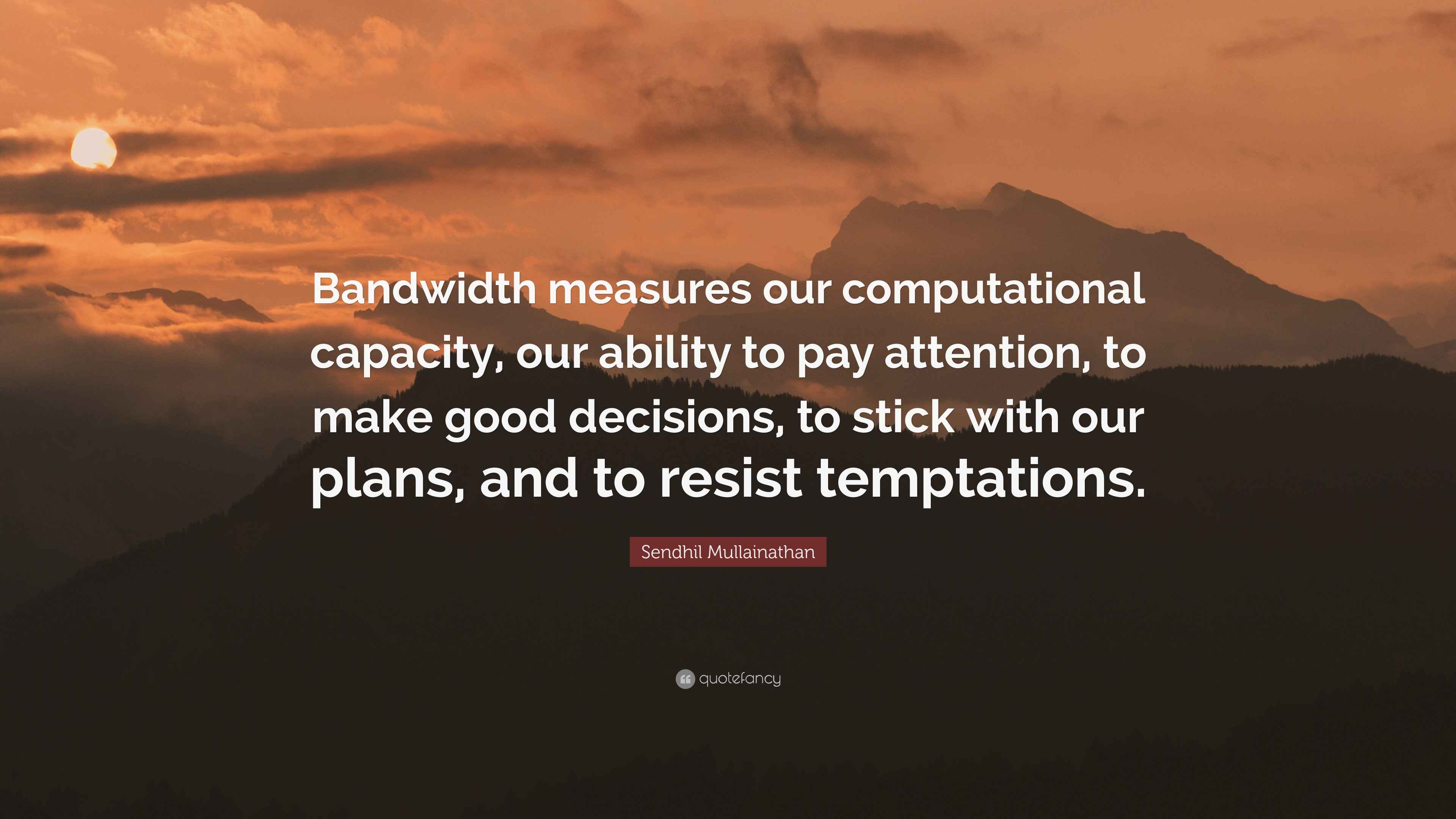 Sendhil Mullainathan Quote: “Bandwidth measures our computational capacity, our ability to pay ...