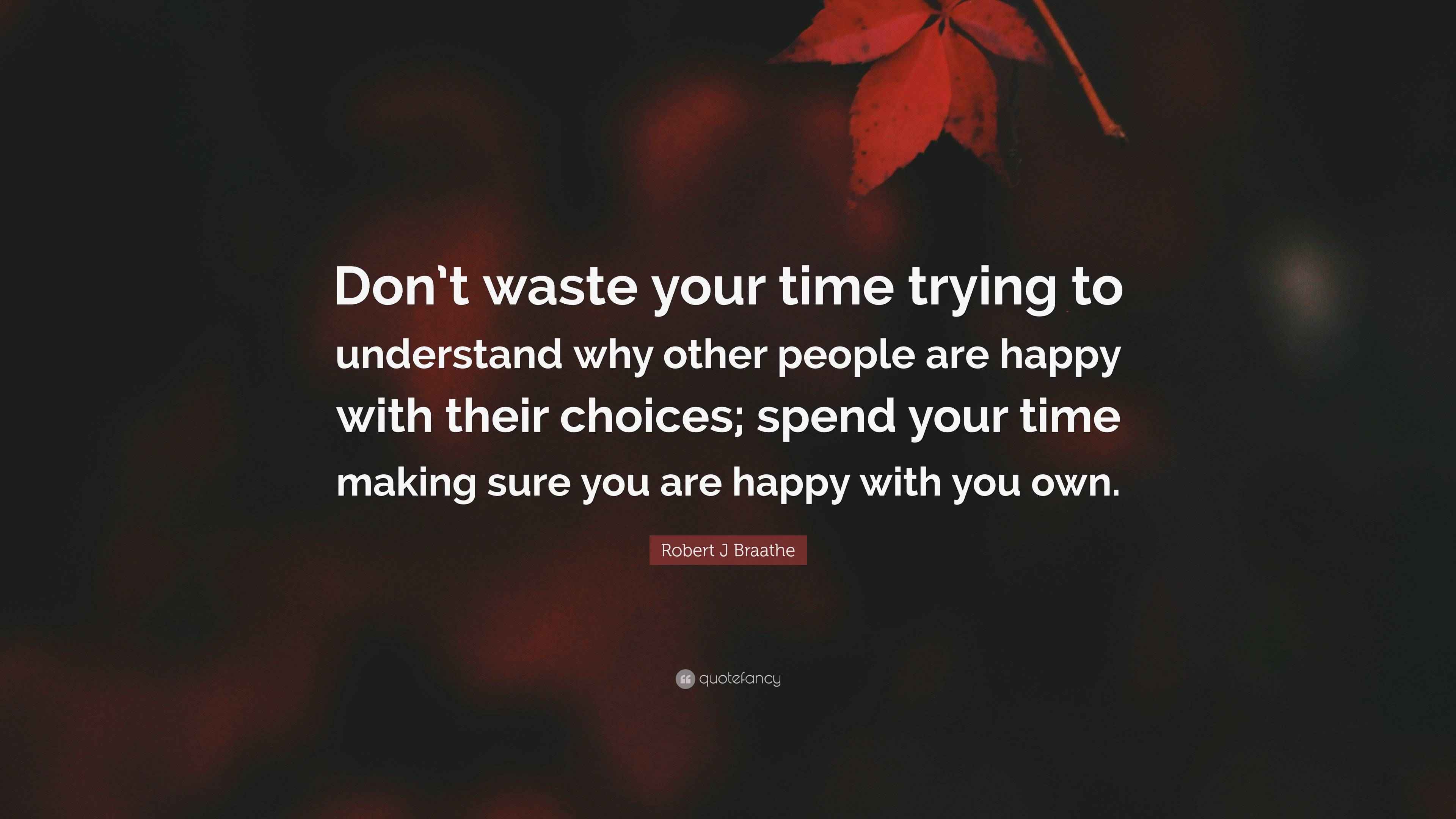 Robert J Braathe Quote: “Don’t waste your time trying to understand why ...