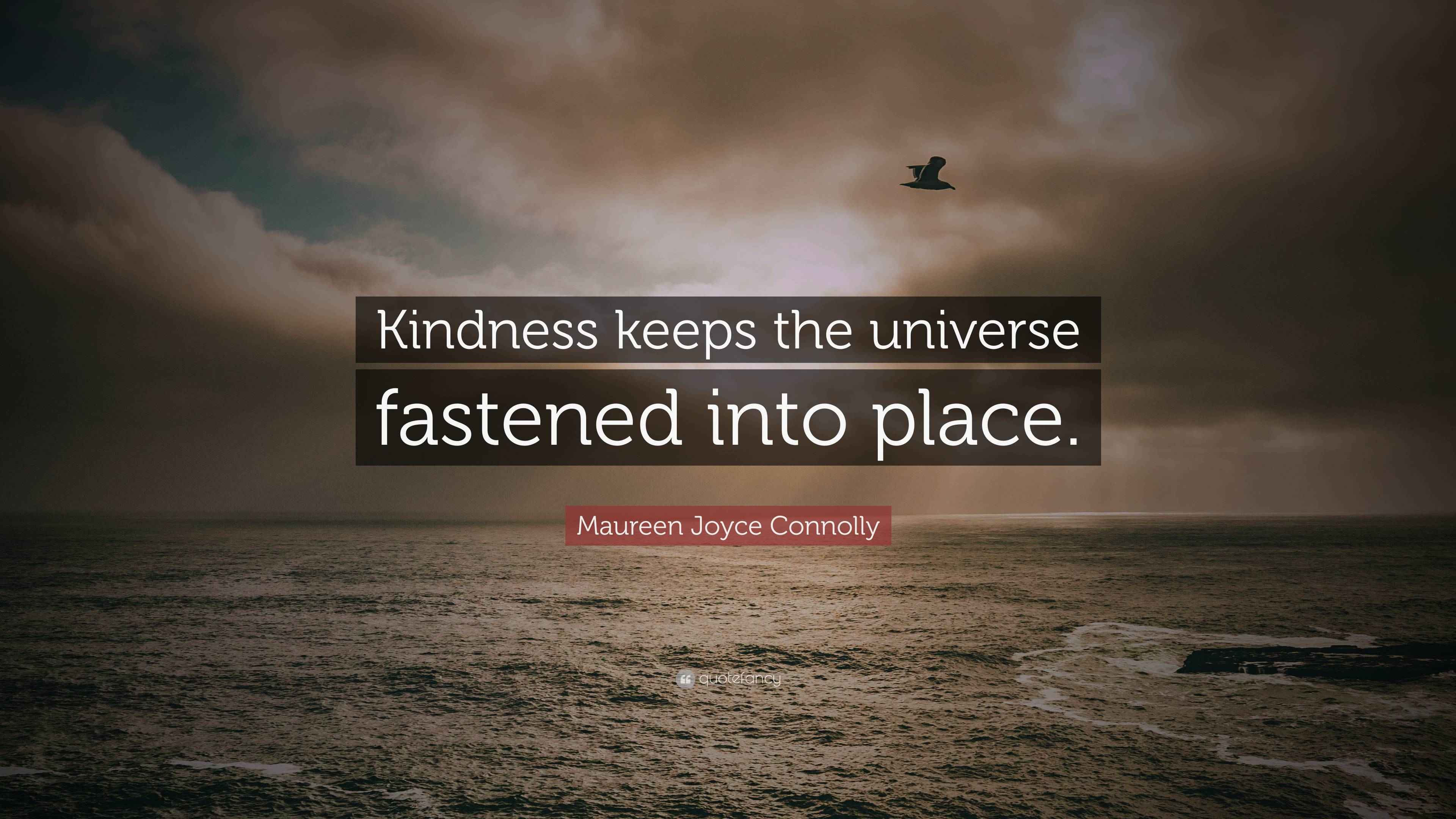 Maureen Joyce Connolly Quote: “Kindness keeps the universe fastened ...