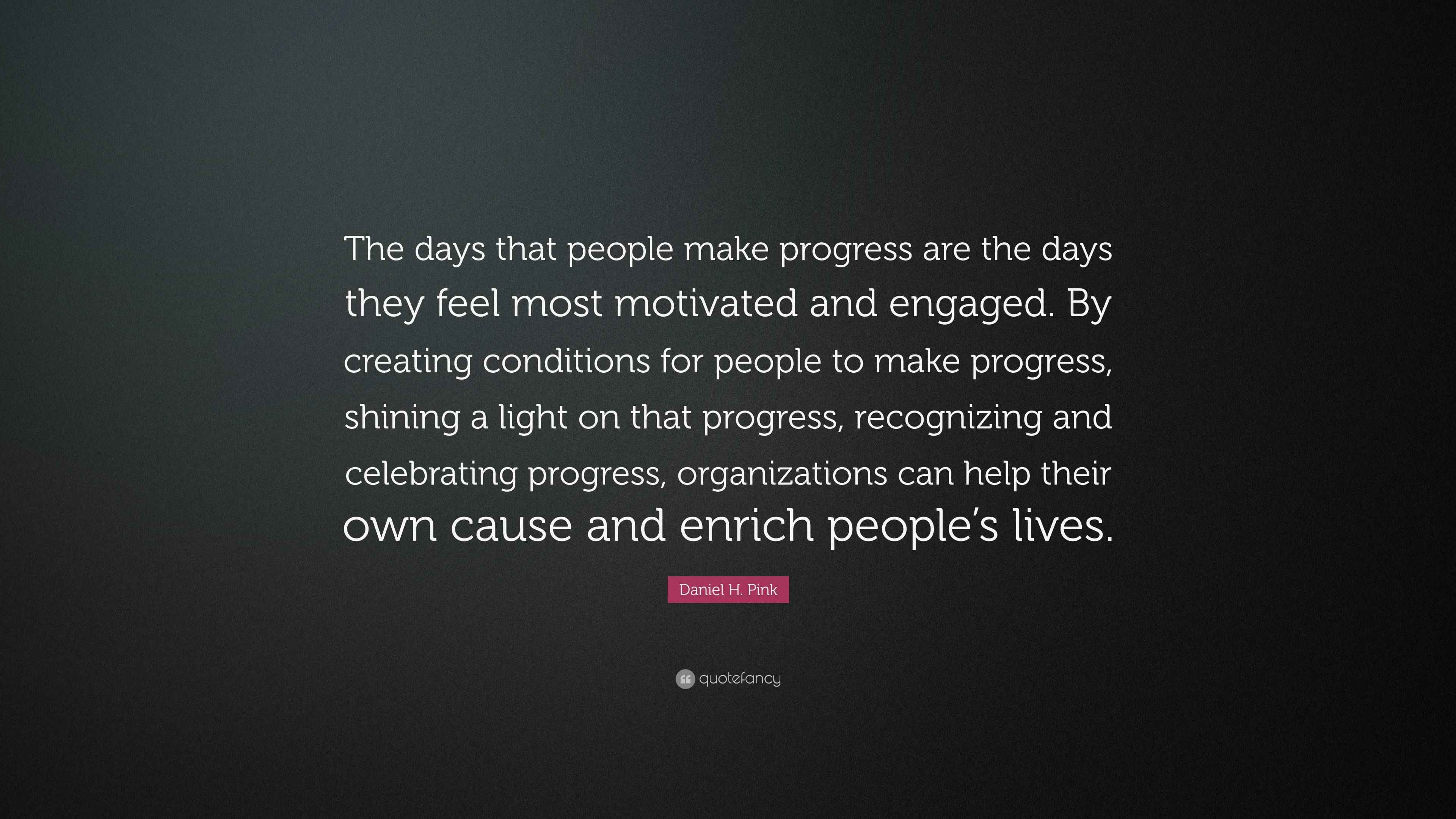 Daniel H. Pink Quote: “The days that people make progress are the days ...
