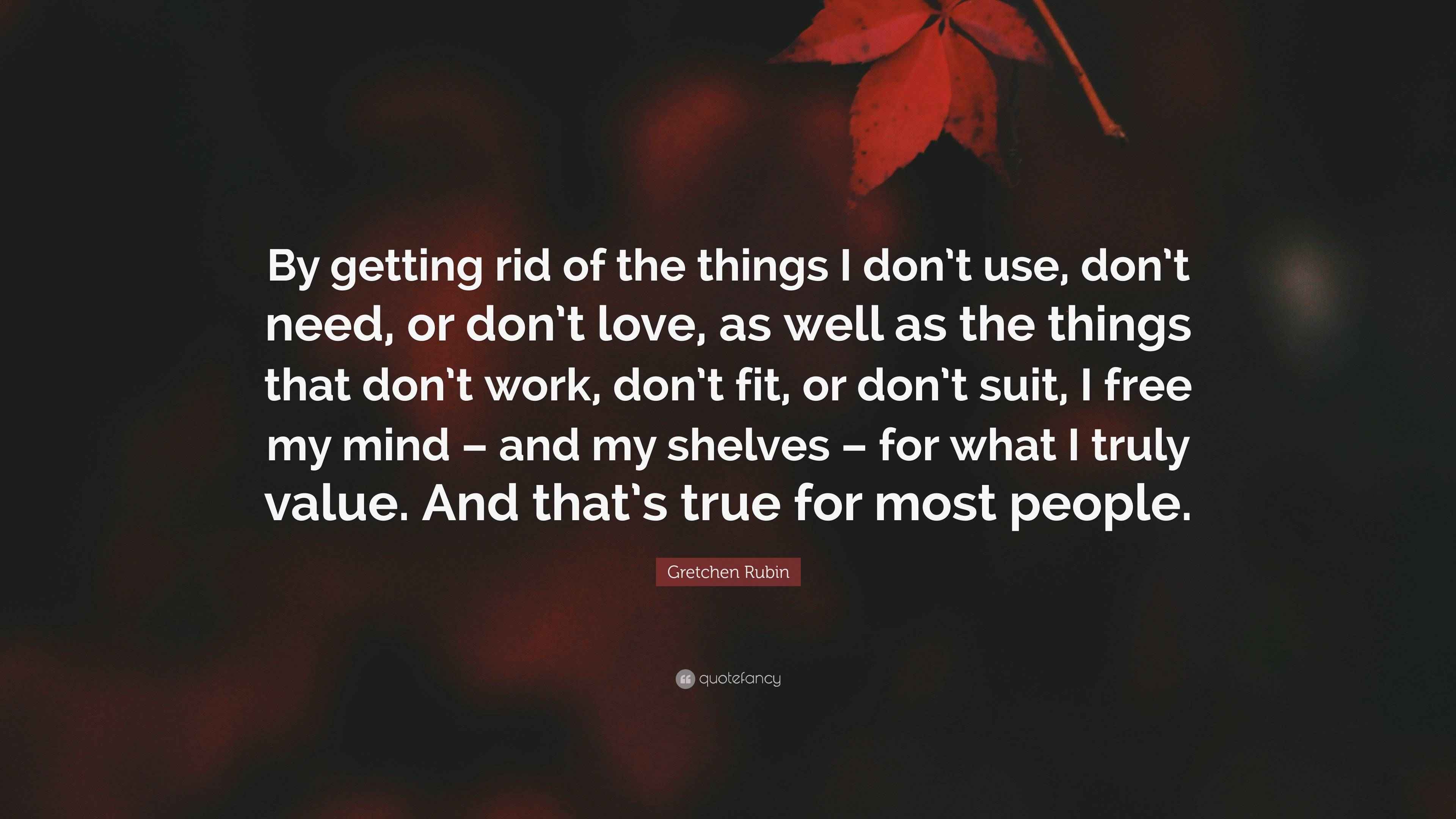 Gretchen Rubin Quote: “By getting rid of the things I don’t use, don’t ...