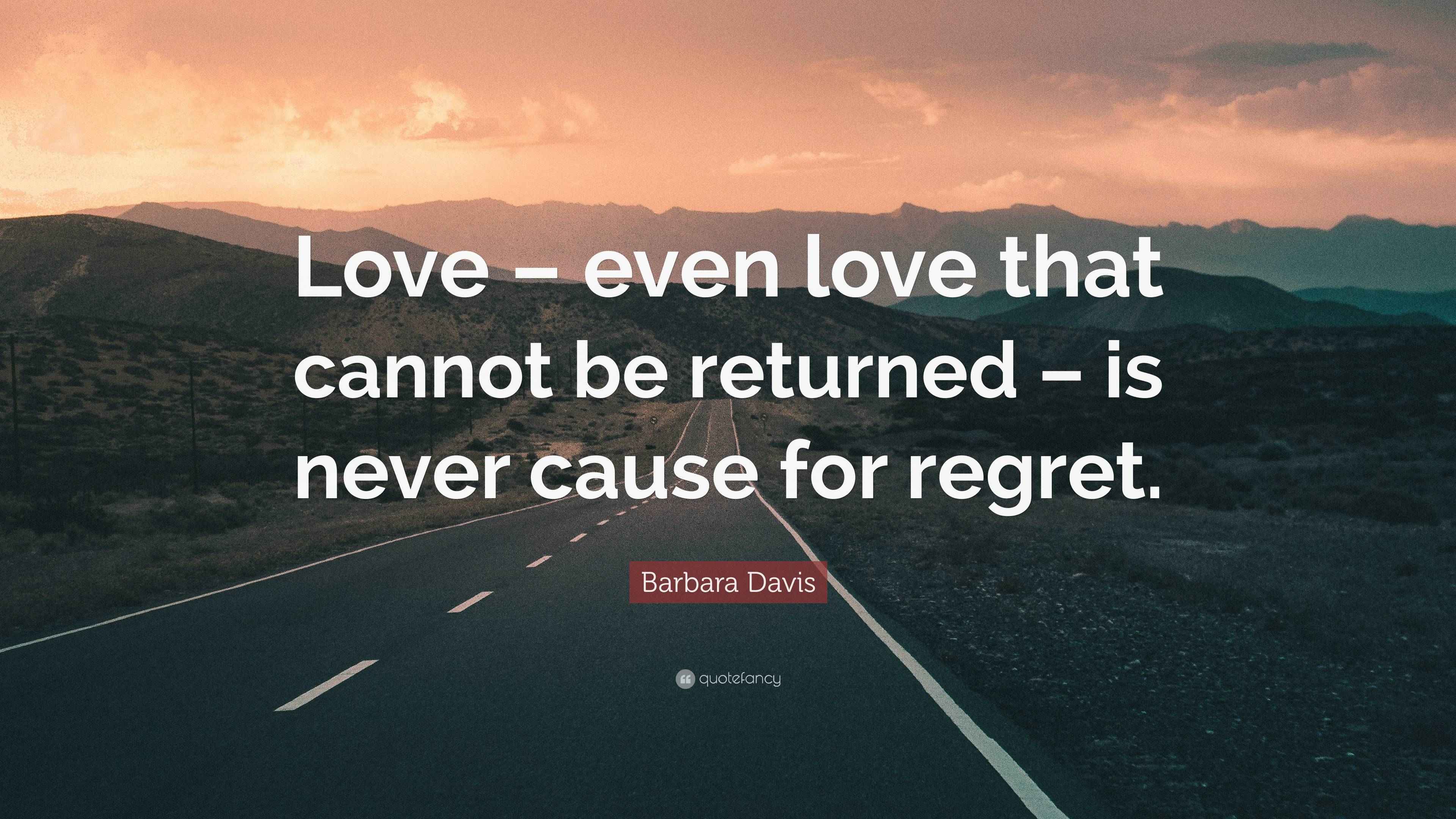 Barbara Davis Quote: “Love – even love that cannot be returned – is ...