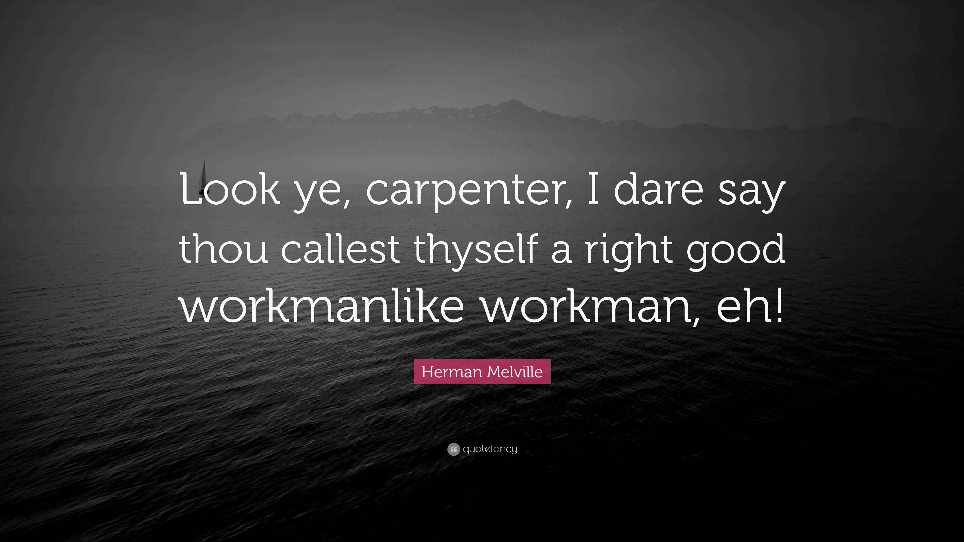 Herman Melville Quote: “Look ye, carpenter, I dare say thou callest ...