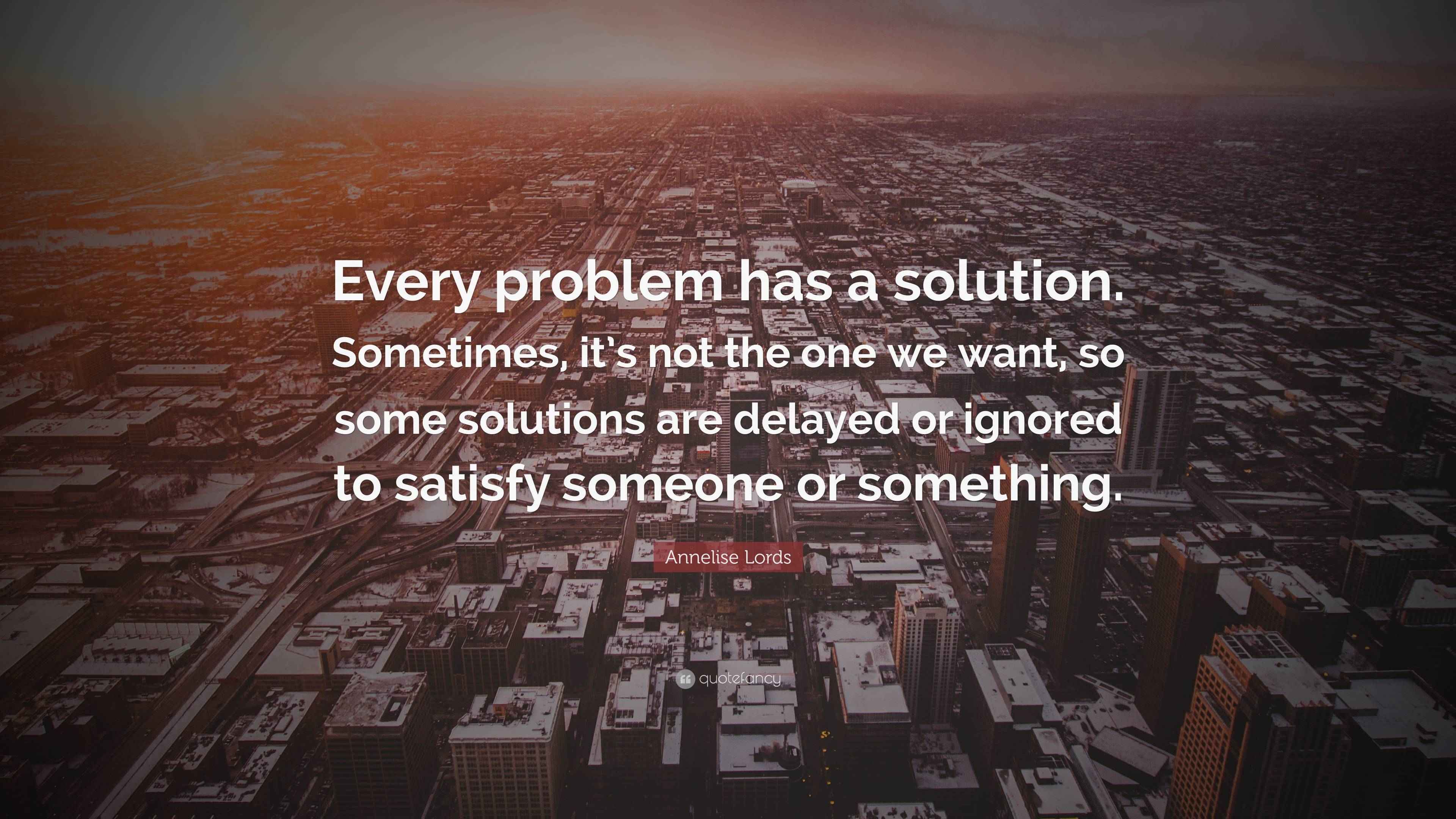 Annelise Lords Quote: “Every problem has a solution. Sometimes, it’s ...