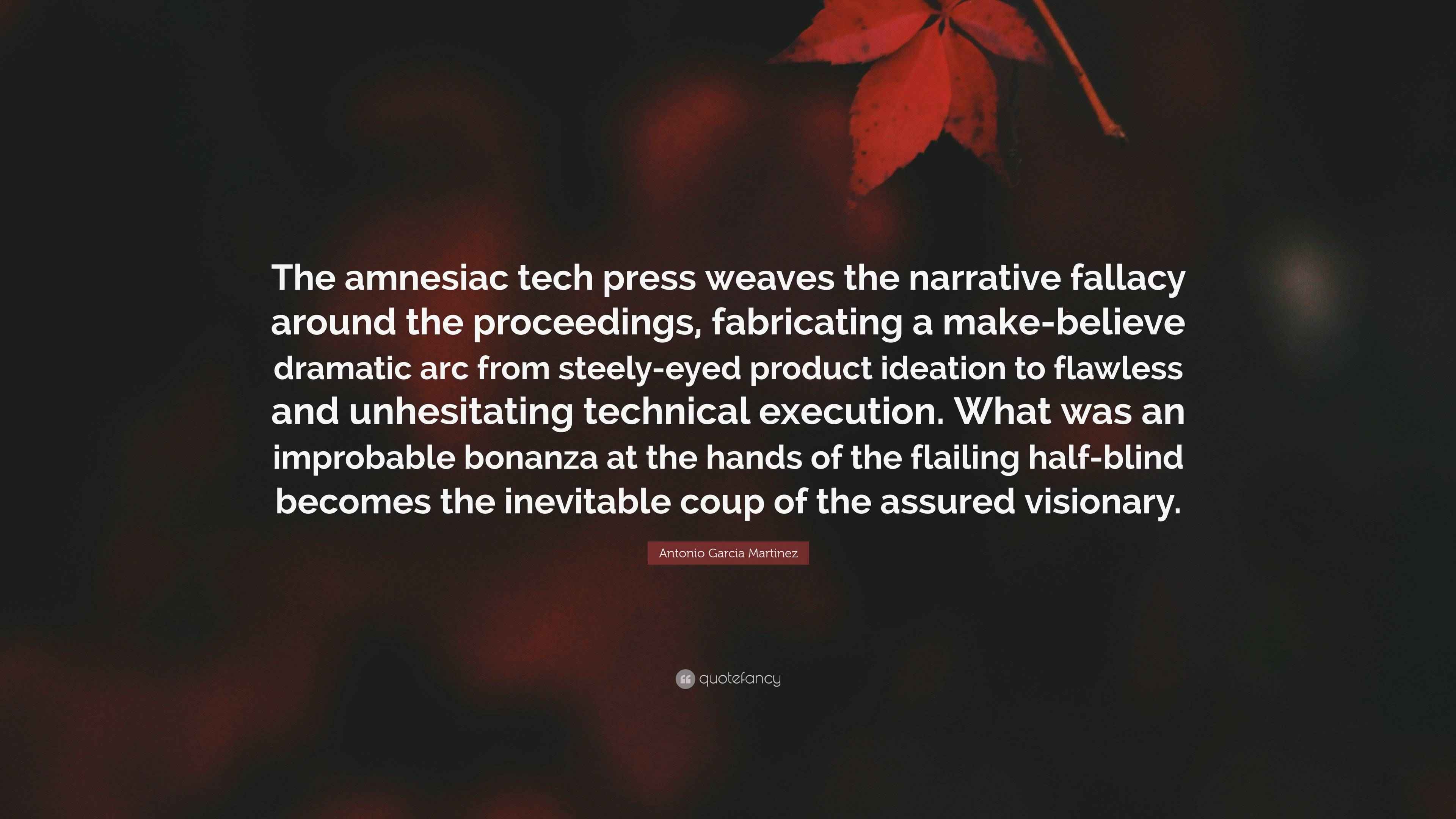 Antonio Garcia Martinez Quote: “The amnesiac tech press weaves the narrative fallacy around the ...