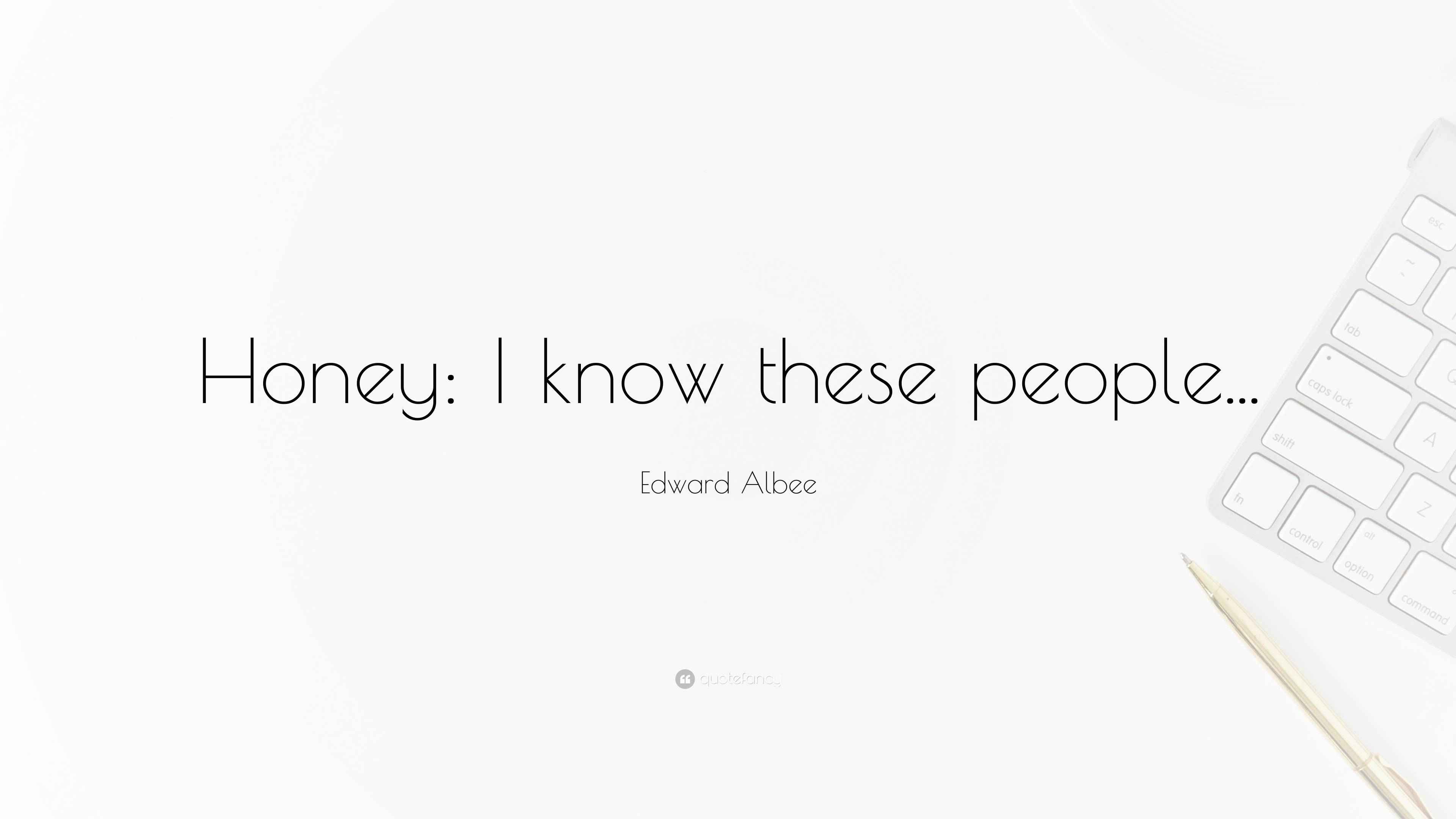 Edward Albee Quote: “Honey: I know these people...”