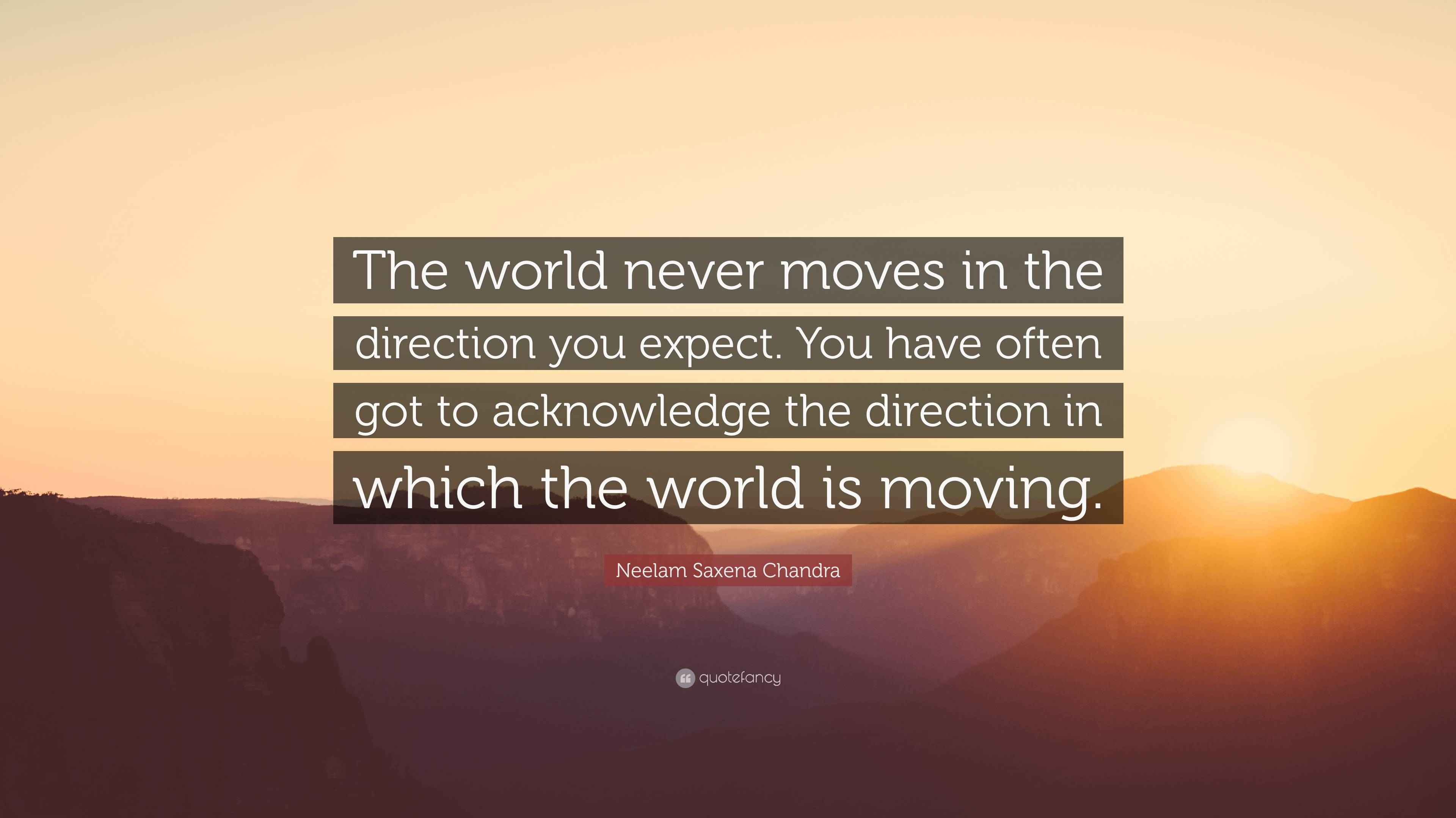 Neelam Saxena Chandra Quote: “The world never moves in the direction ...