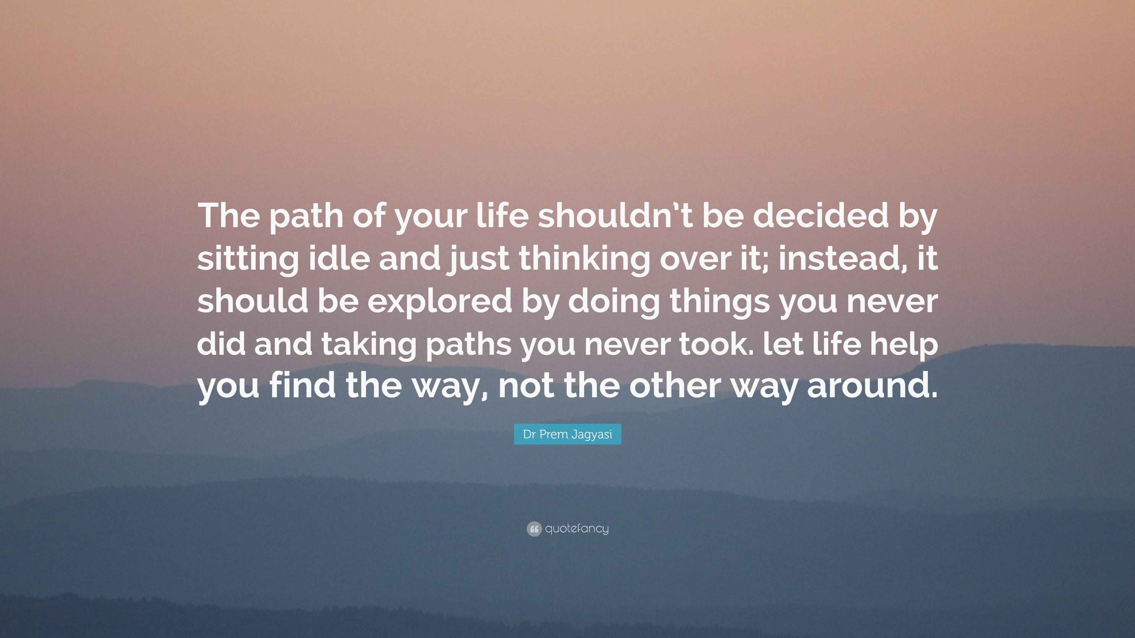 Dr Prem Jagyasi Quote: “The path of your life shouldn’t be decided by ...