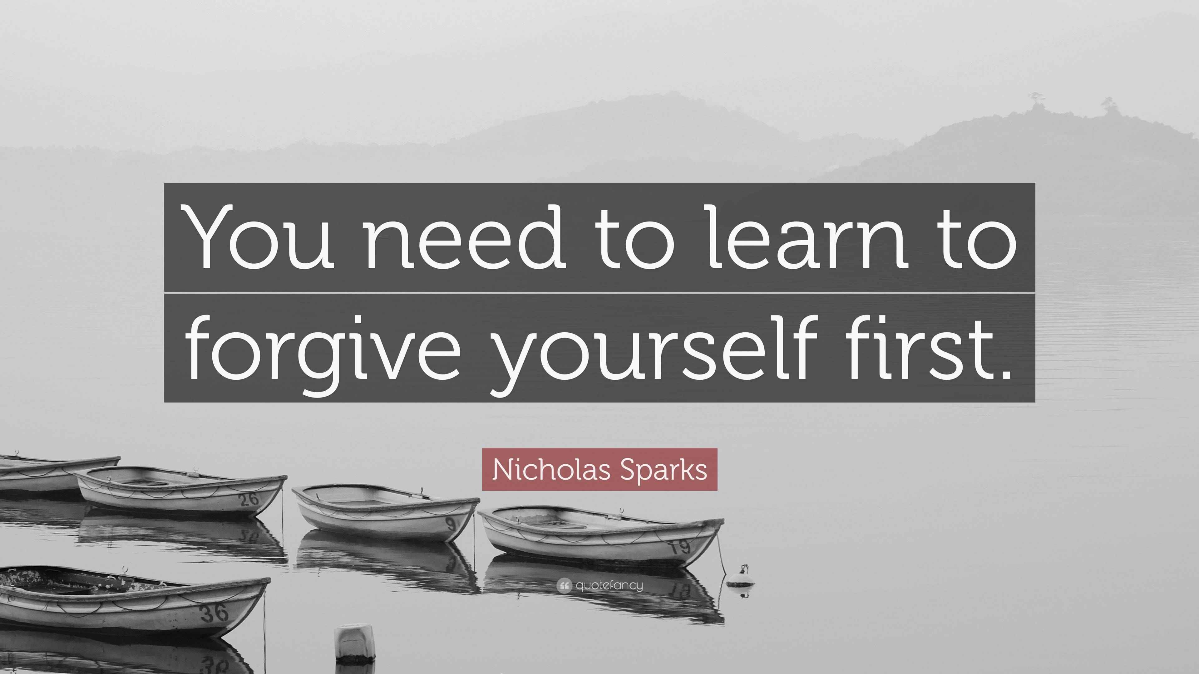 Nicholas Sparks Quote: “You need to learn to forgive yourself first.”