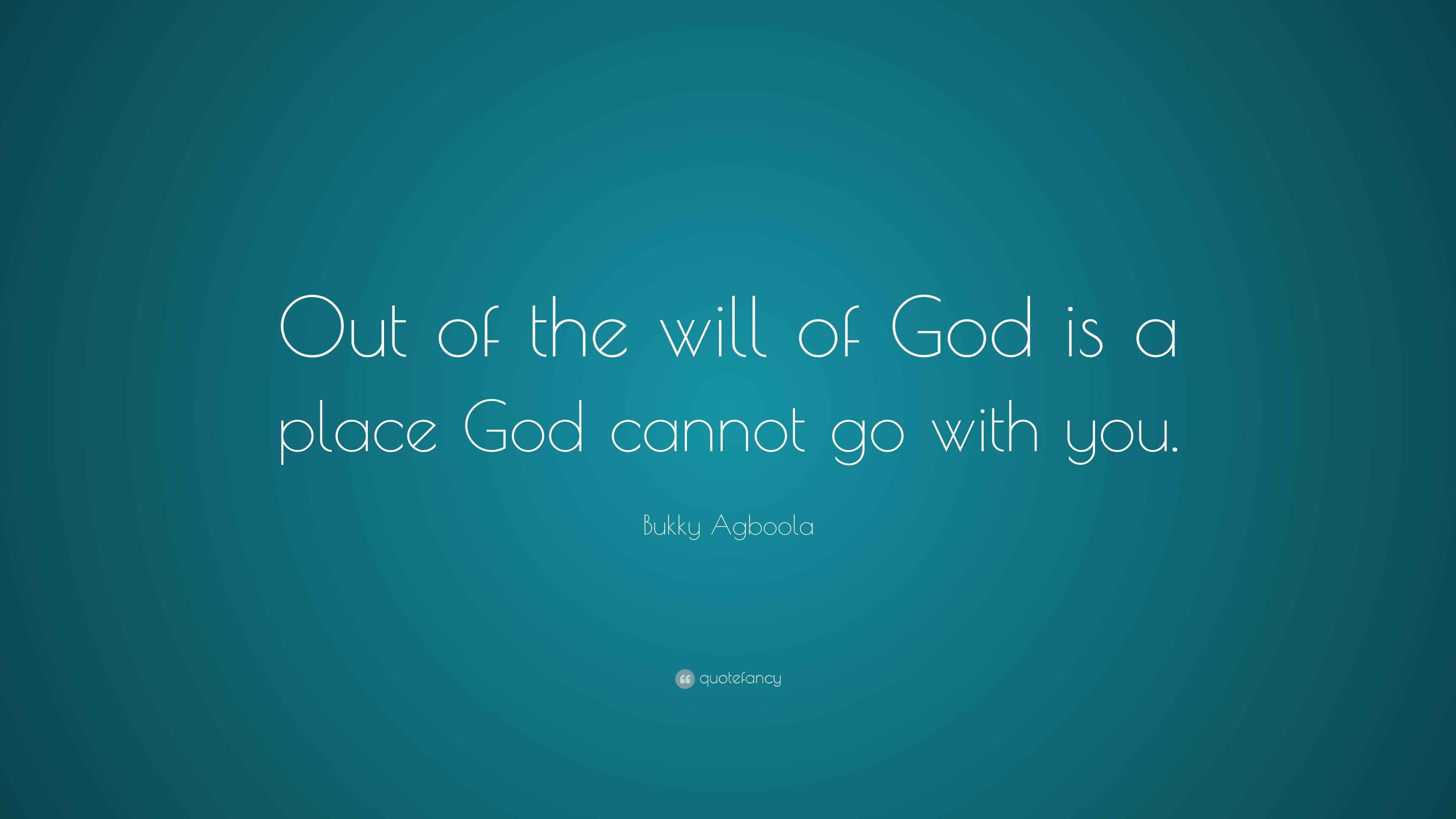 Bukky Agboola Quote: “Out of the will of God is a place God cannot go ...
