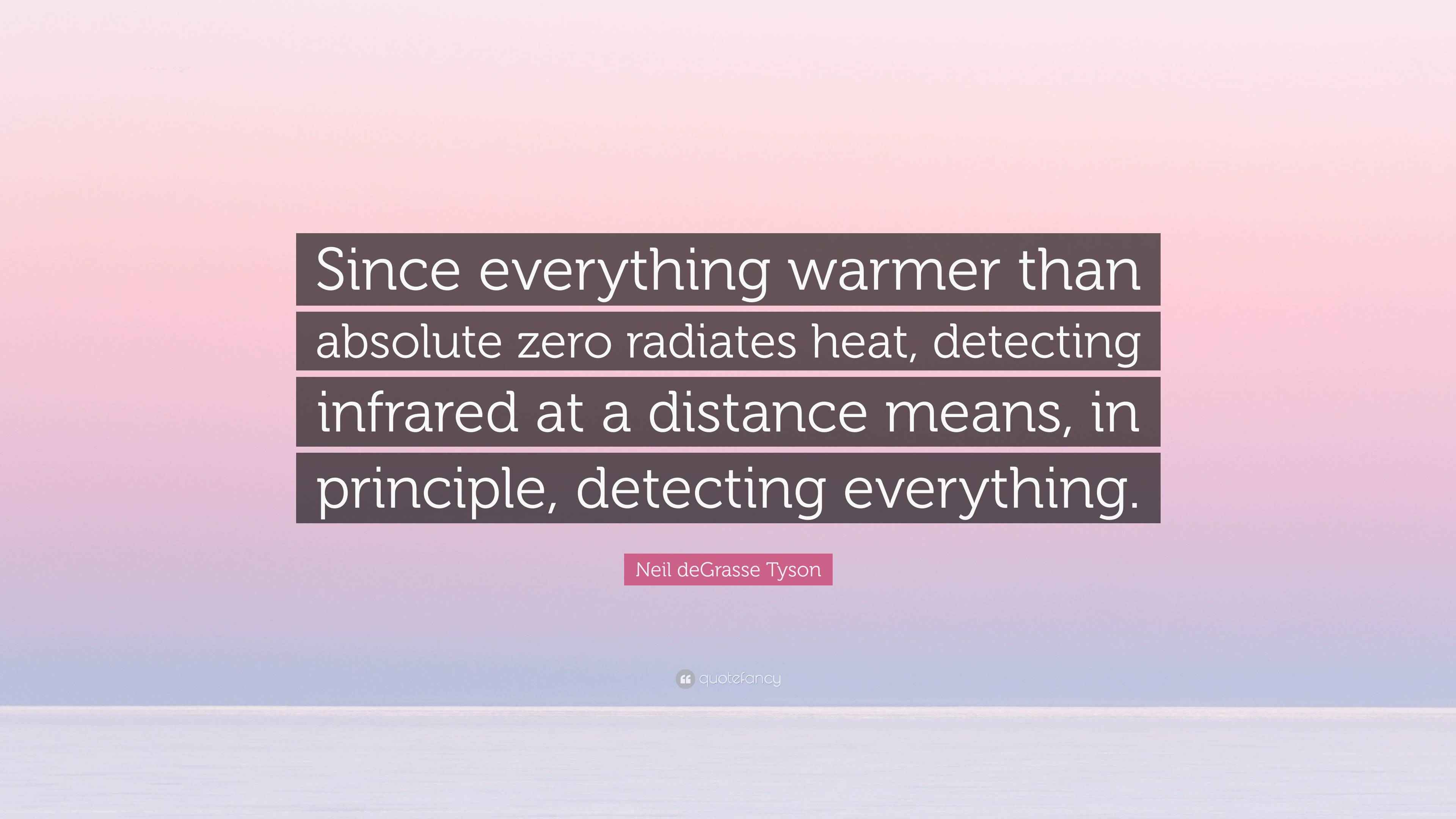 Neil deGrasse Tyson Quote: “Since everything warmer than absolute zero ...